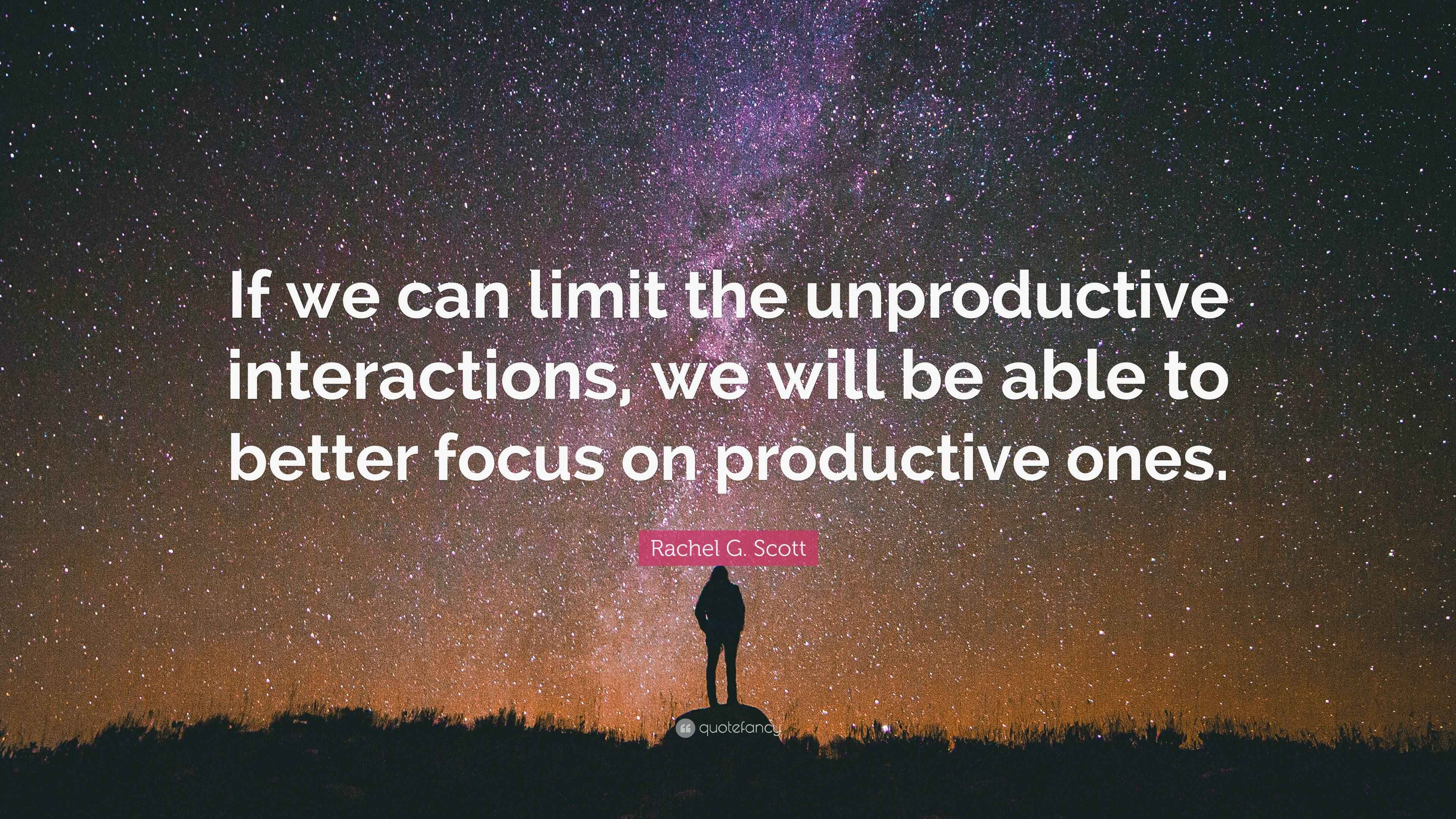 Rachel G. Scott Quote: “If we can limit the unproductive interactions ...