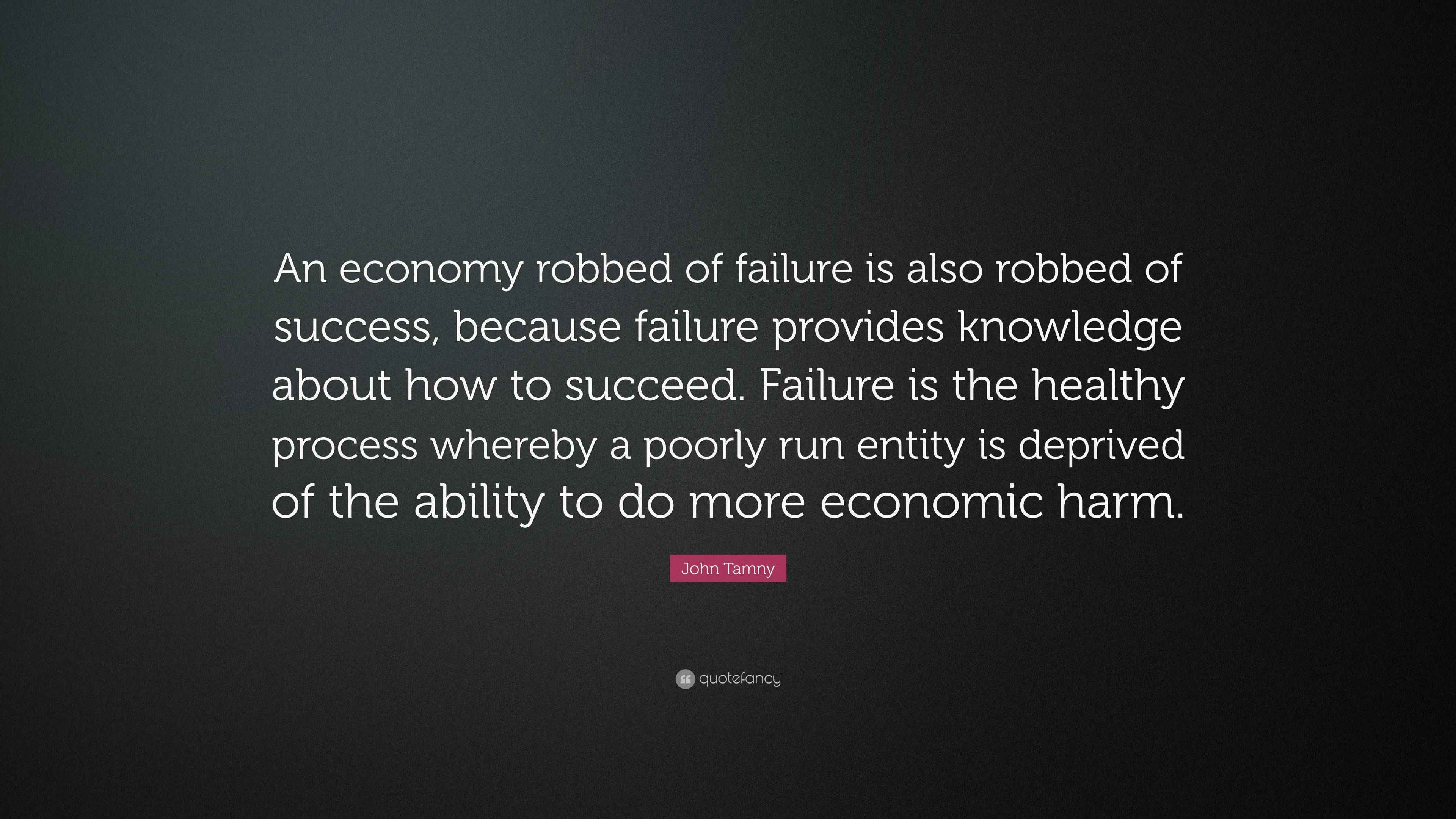 John Tamny Quote: “An economy robbed of failure is also robbed of ...