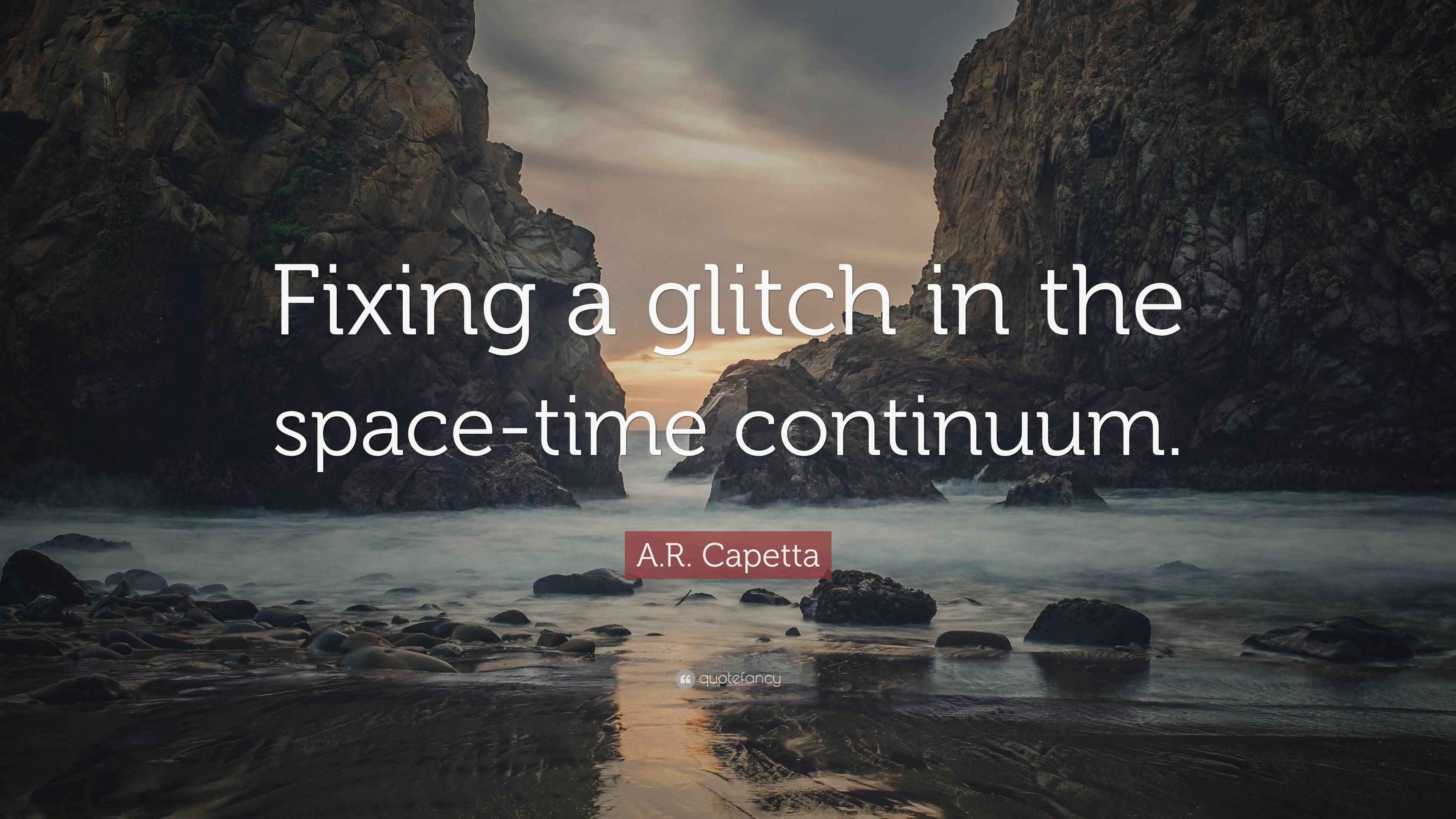 A.R. Capetta Quote: “Fixing a glitch in the space-time continuum.”