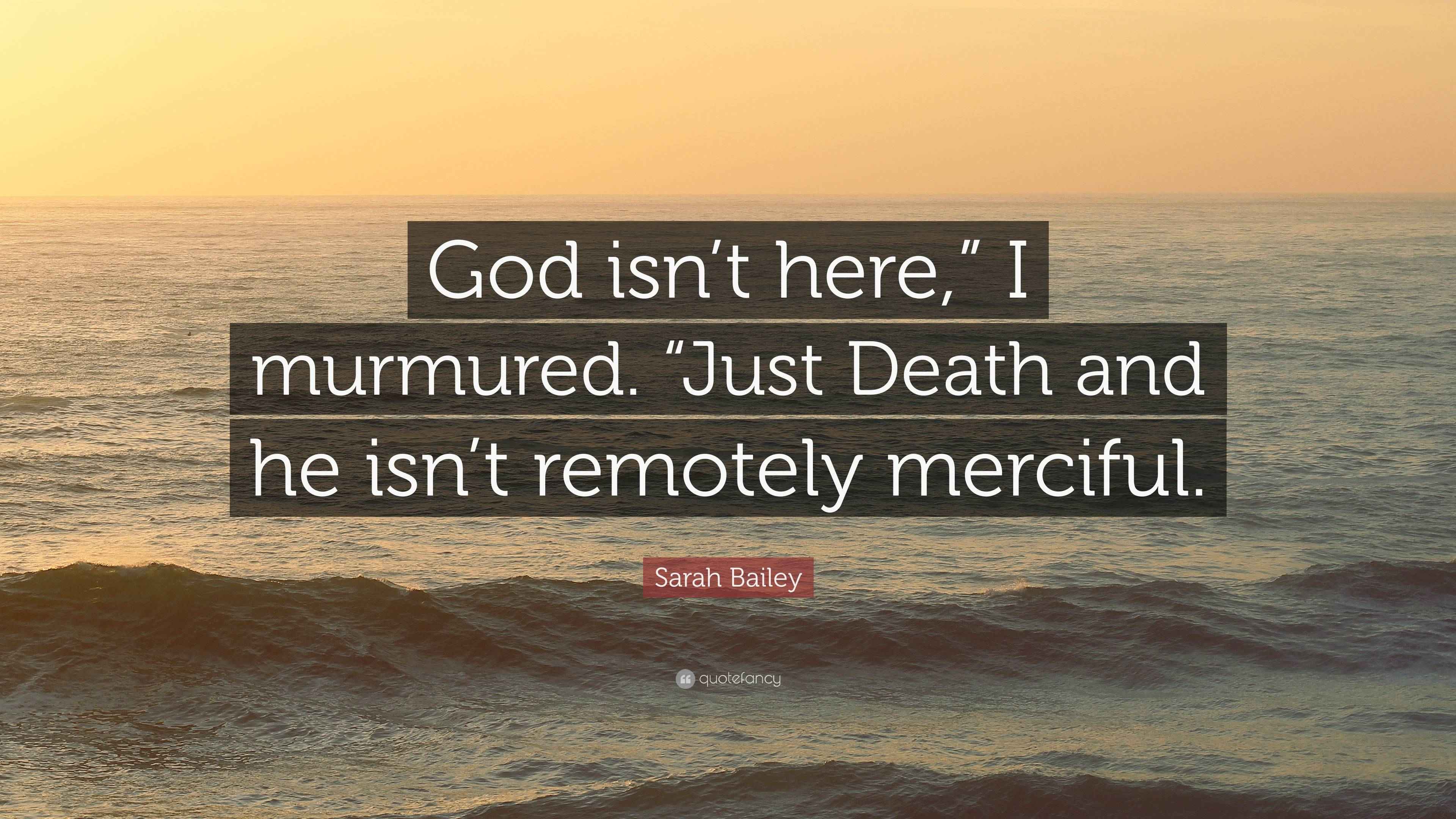 Sarah Bailey Quote: “God isn’t here,” I murmured. “Just Death and he ...