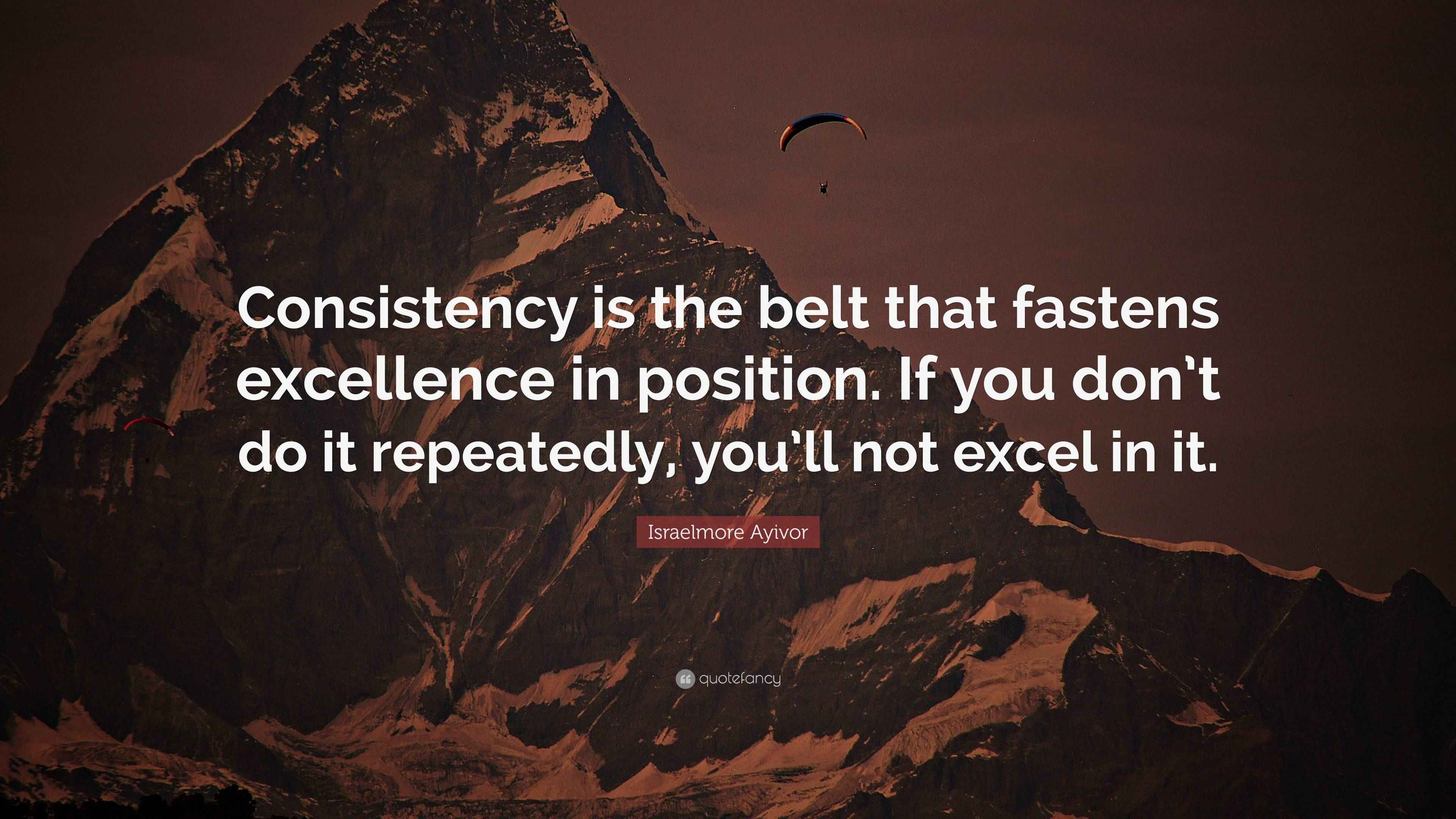 Israelmore Ayivor Quote: “Consistency is the belt that fastens ...