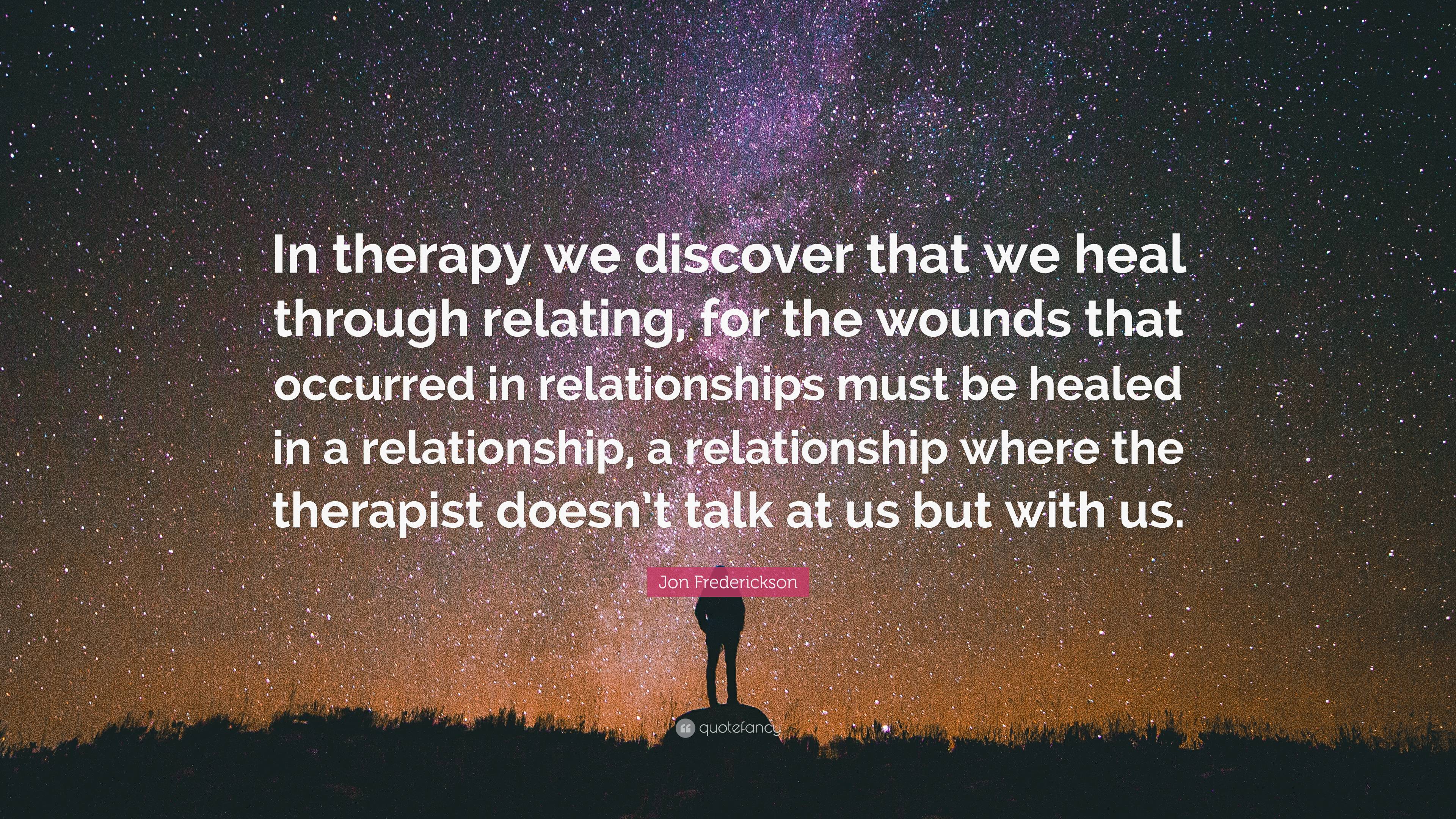 Jon Frederickson Quote: “In therapy we discover that we heal through ...