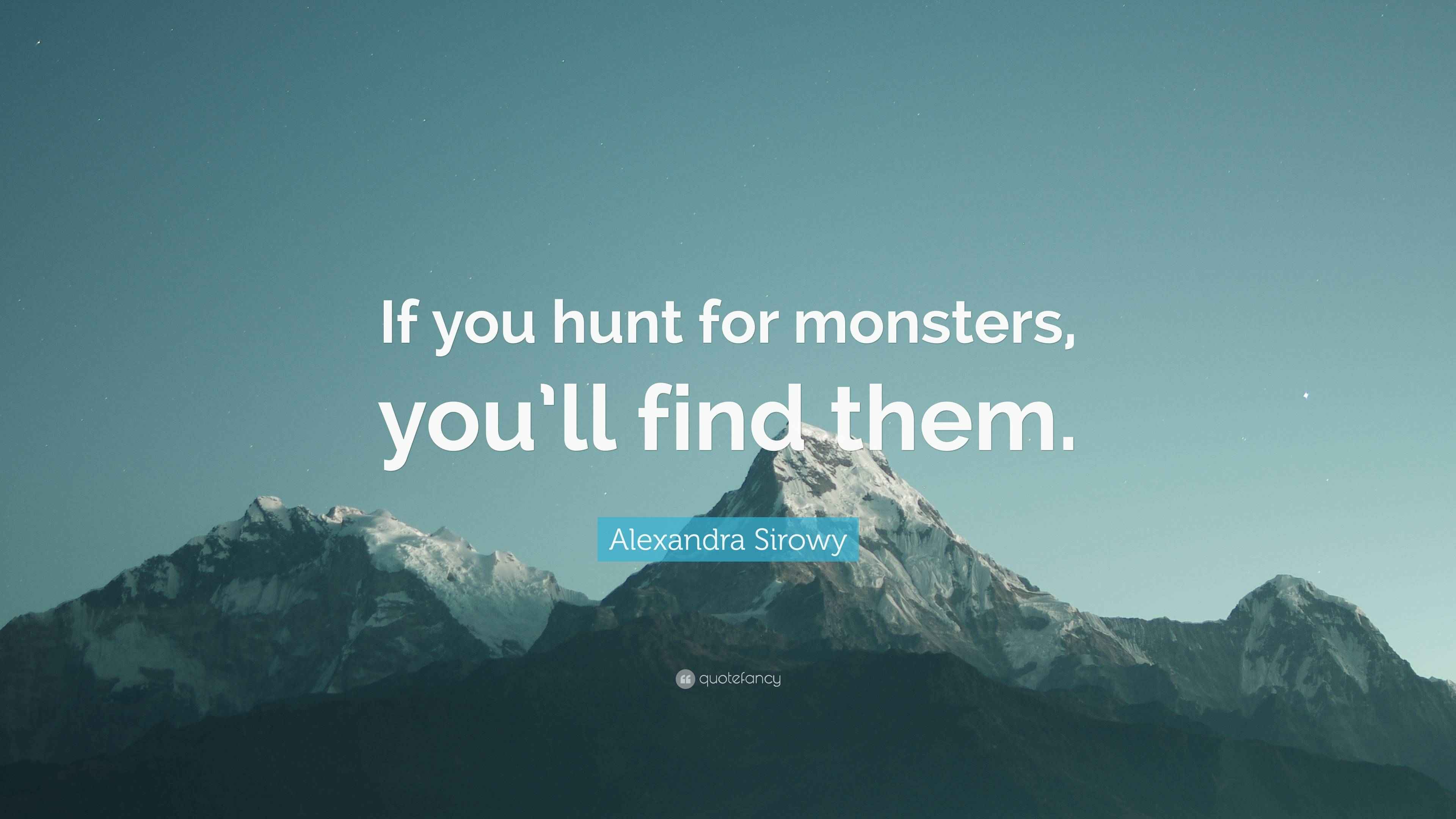 Alexandra Sirowy Quote: “If you hunt for monsters, you’ll find them.”