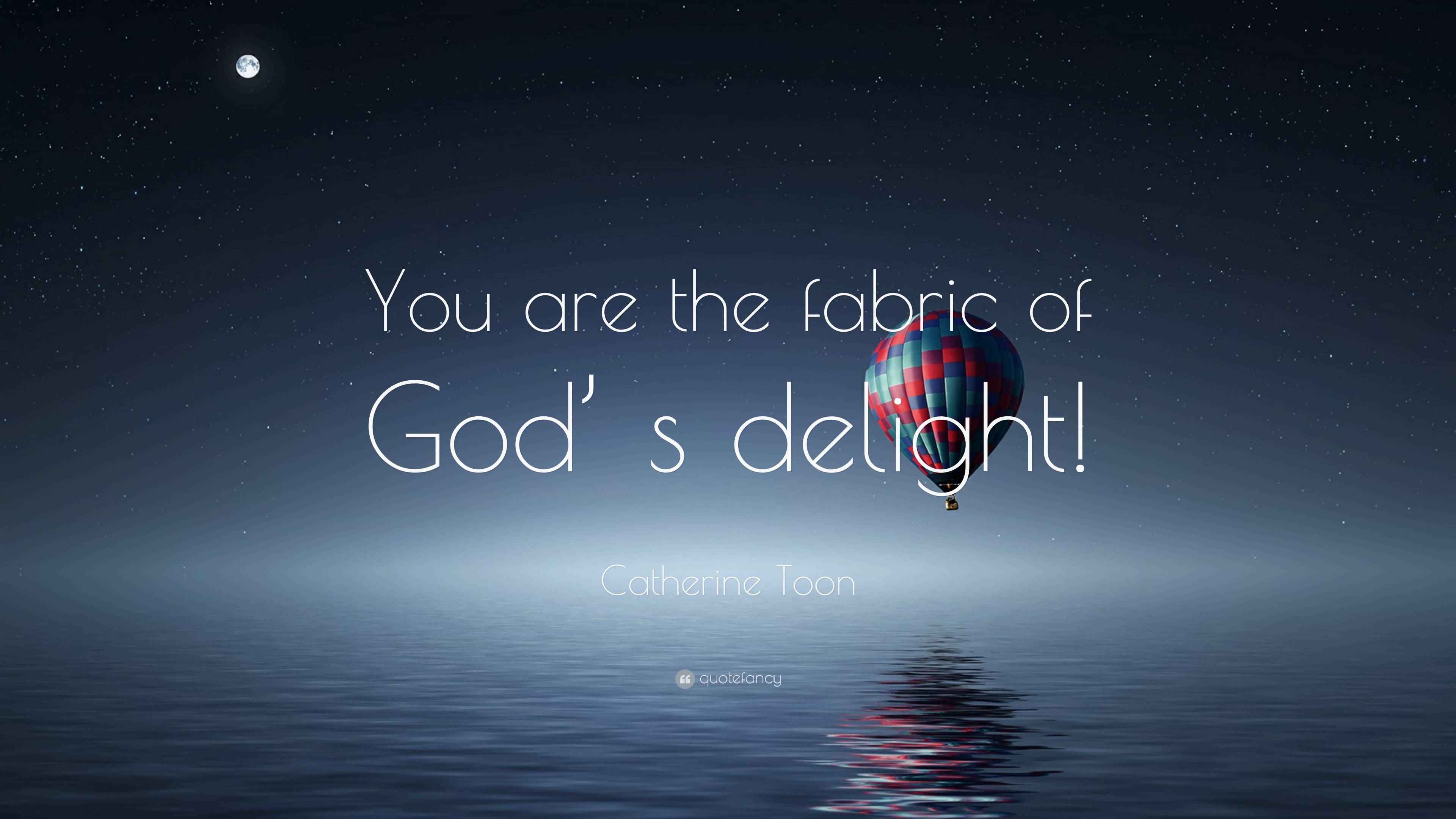 Catherine Toon Quote: “You are the fabric of God’ s delight!”