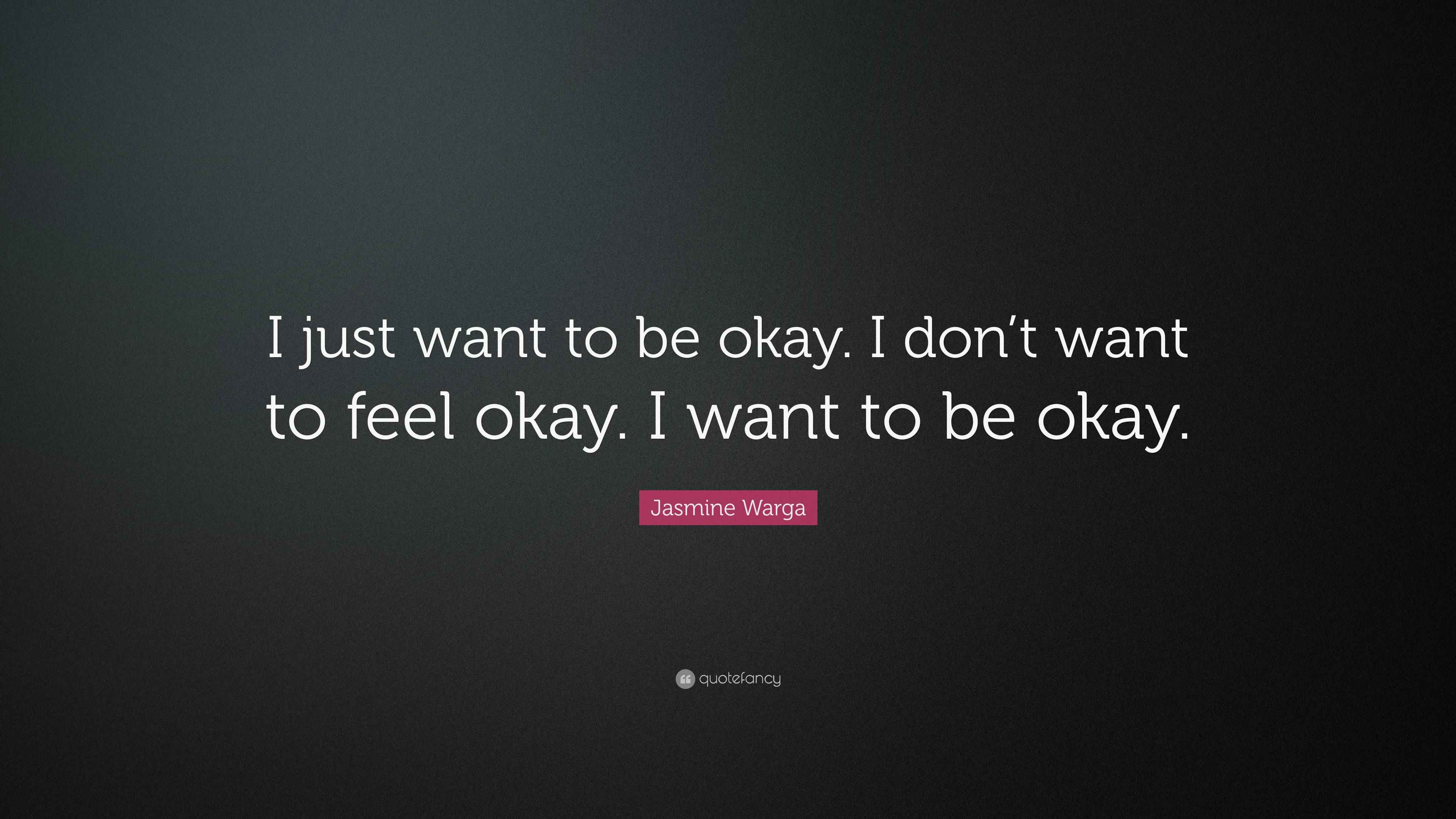 Jasmine Warga Quote: “I just want to be okay. I don’t want to feel okay ...