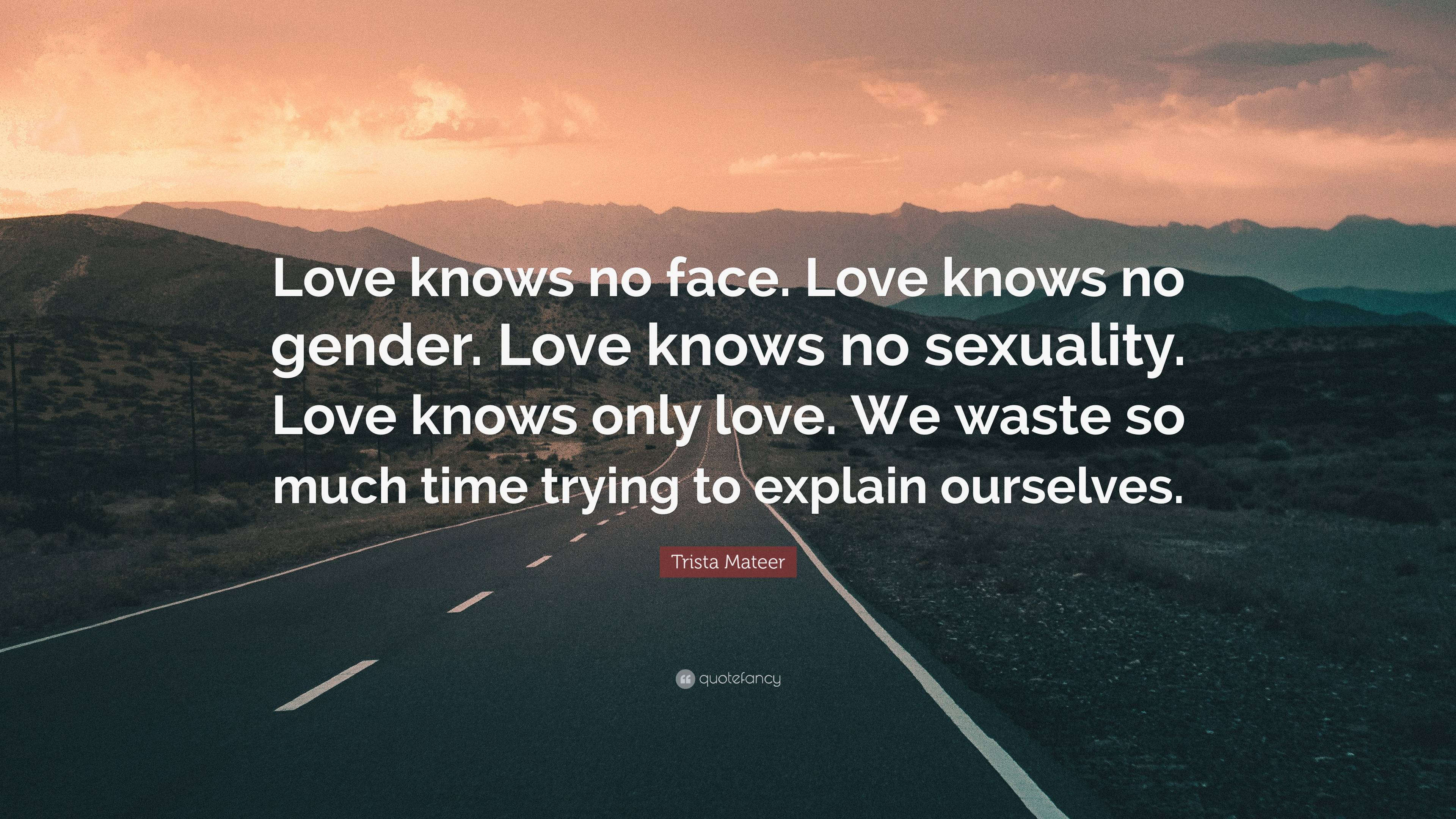 Trista Mateer Quote: “Love knows no face. Love knows no gender. Love ...