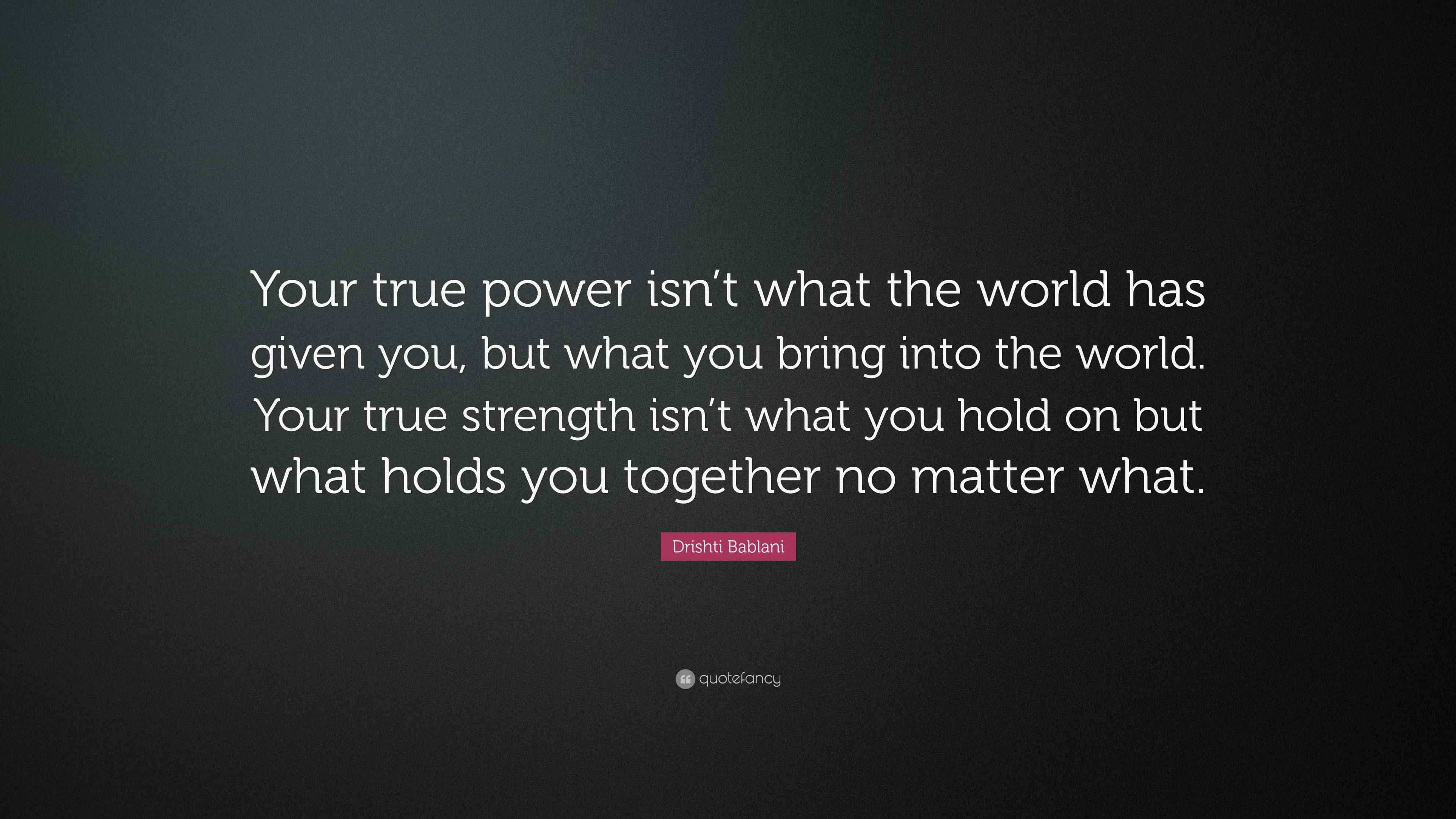 Drishti Bablani Quote: “Your true power isn’t what the world has given ...
