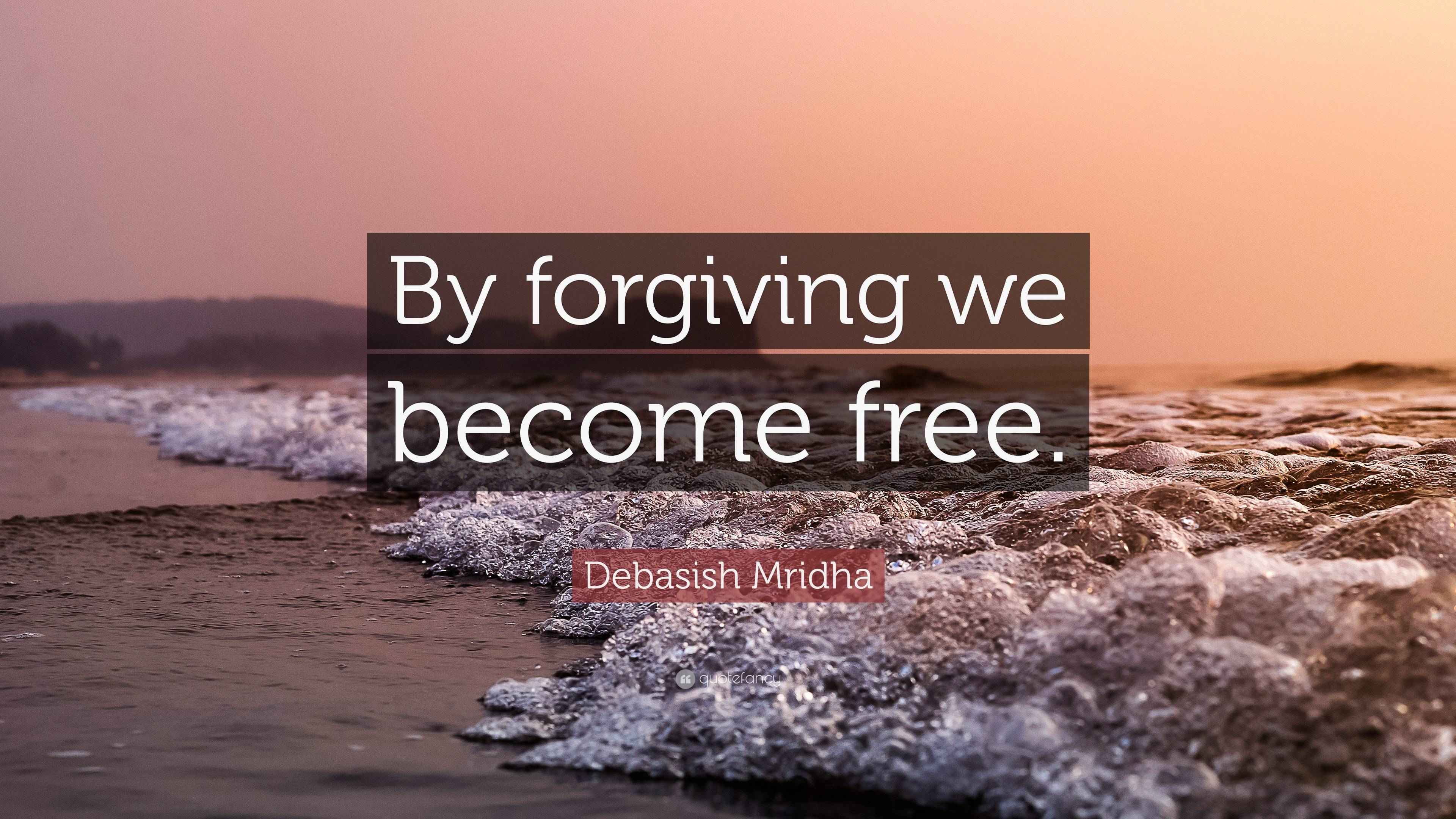 Debasish Mridha Quote: “By forgiving we become free.”