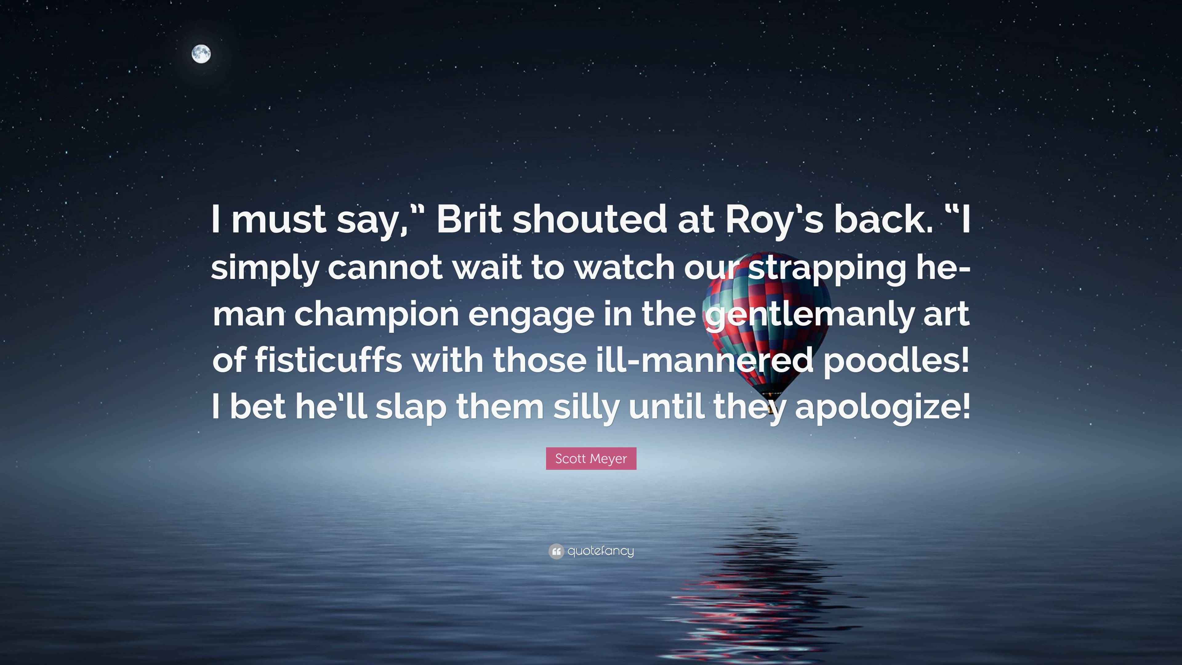 Scott Meyer Quote: “I must say,” Brit shouted at Roy’s back. “I simply ...