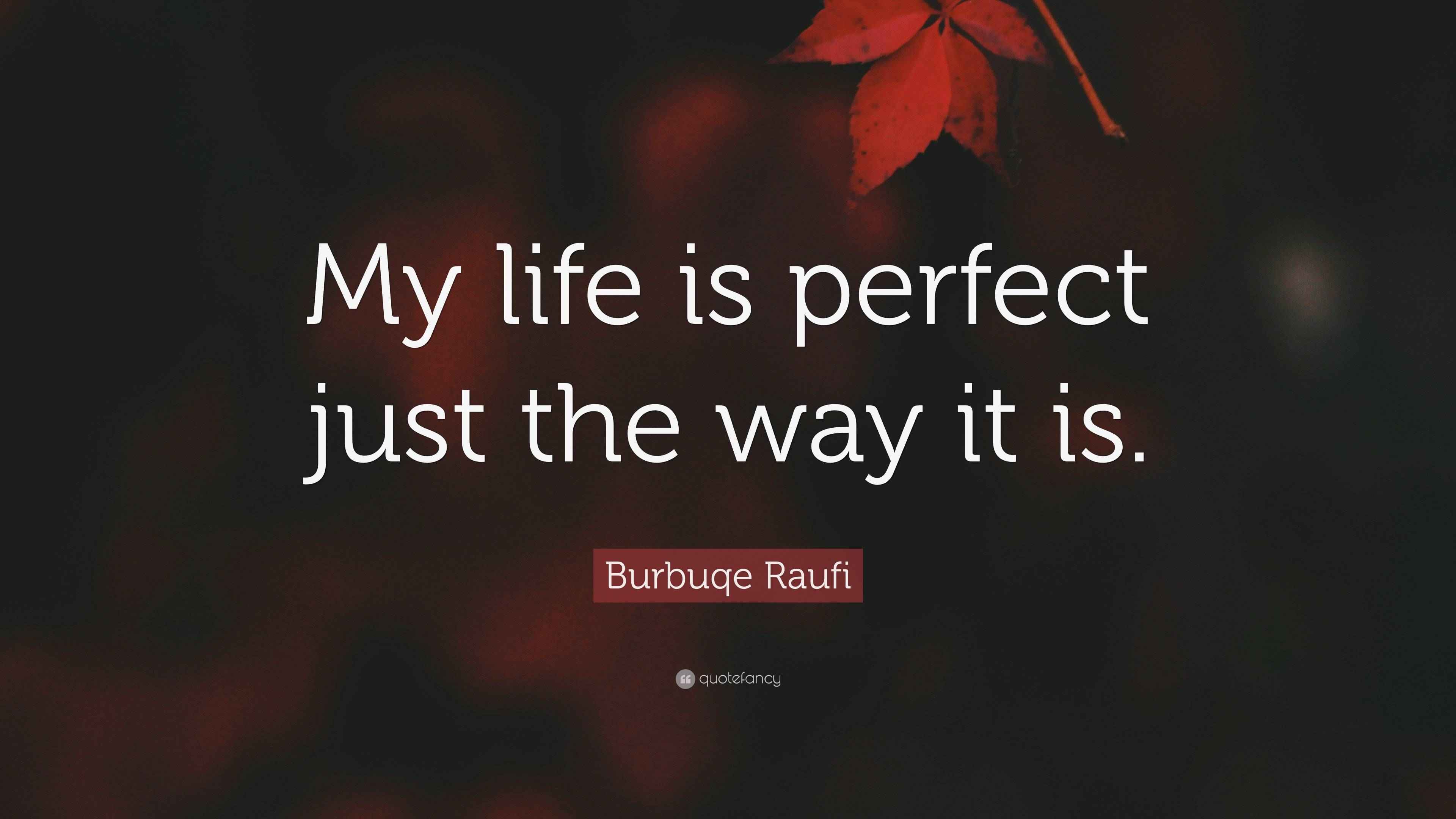 Burbuqe Raufi Quote: “My life is perfect just the way it is.”