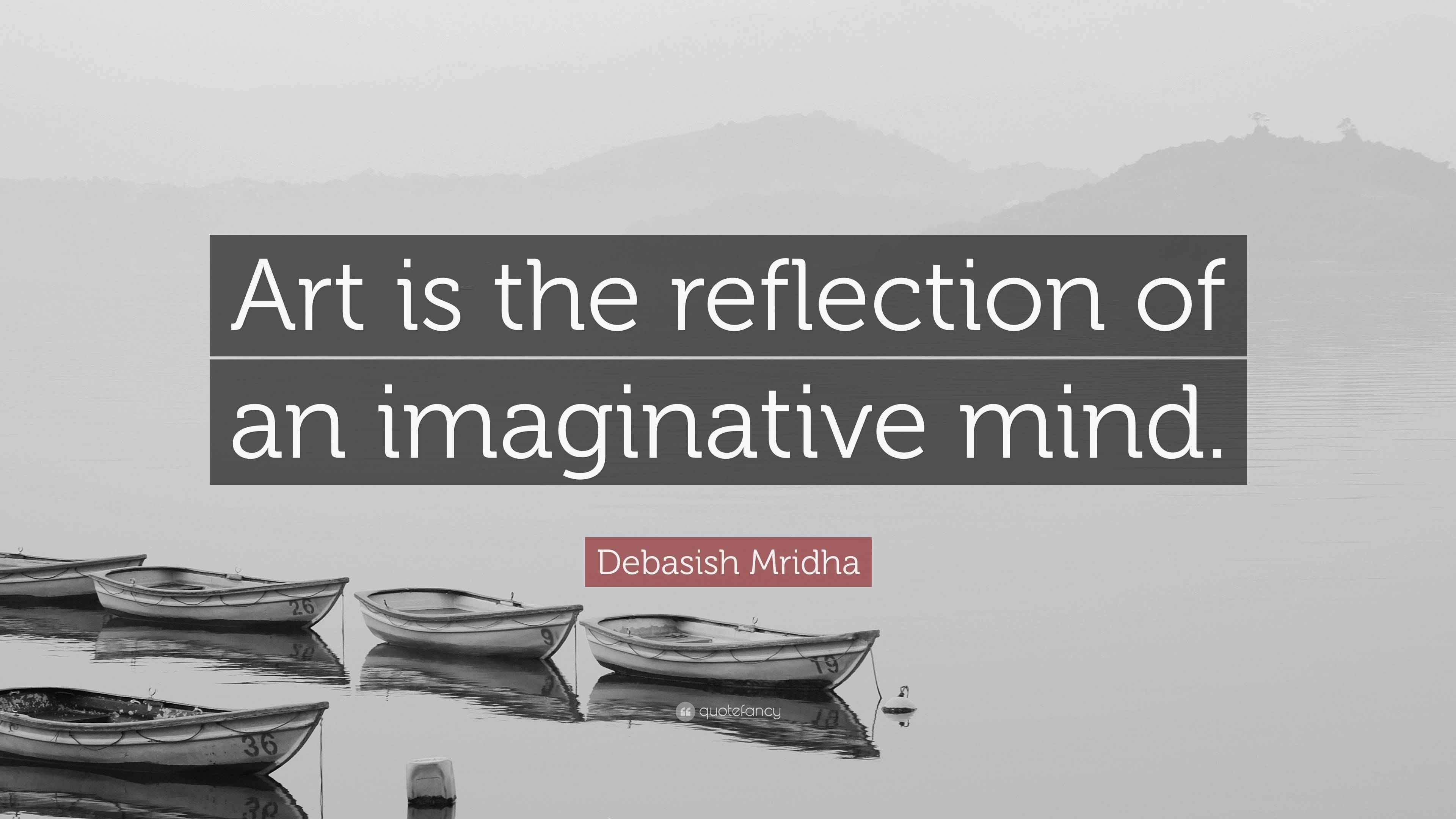 Debasish Mridha Quote: “Art is the reflection of an imaginative mind.”