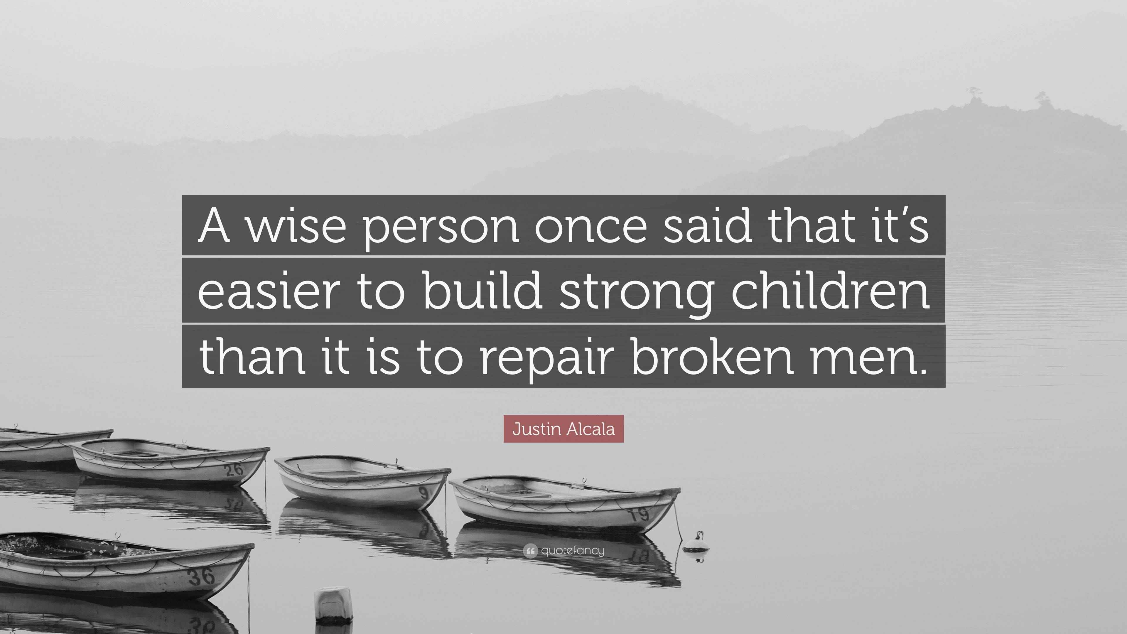 Justin Alcala Quote: “A wise person once said that it’s easier to build strong children than it ...
