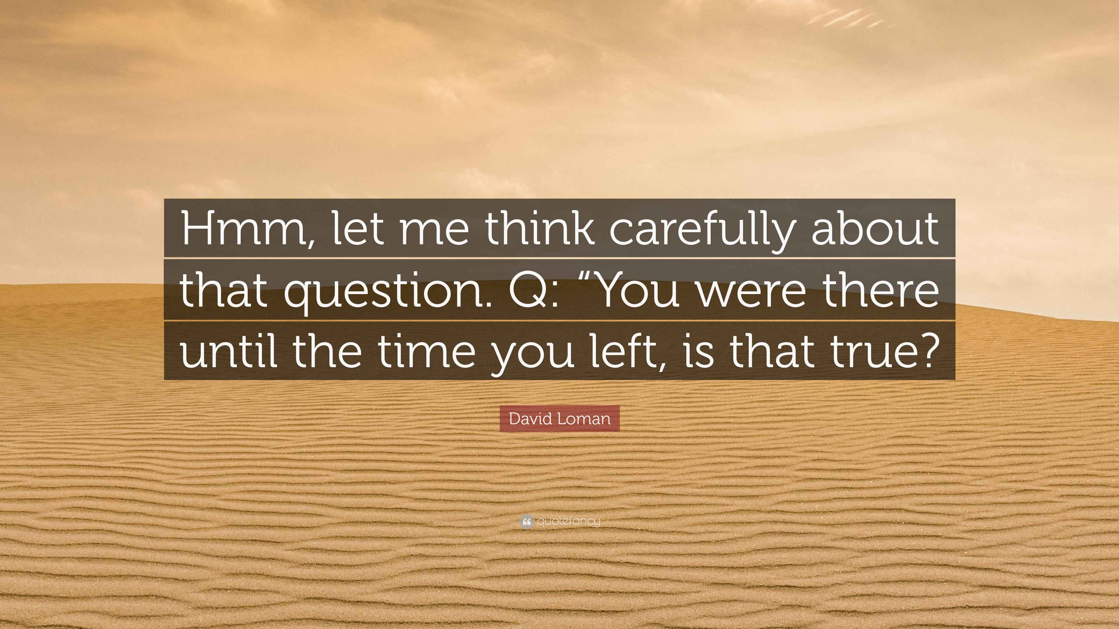 David Loman Quote: “Hmm, let me think carefully about that question. Q ...