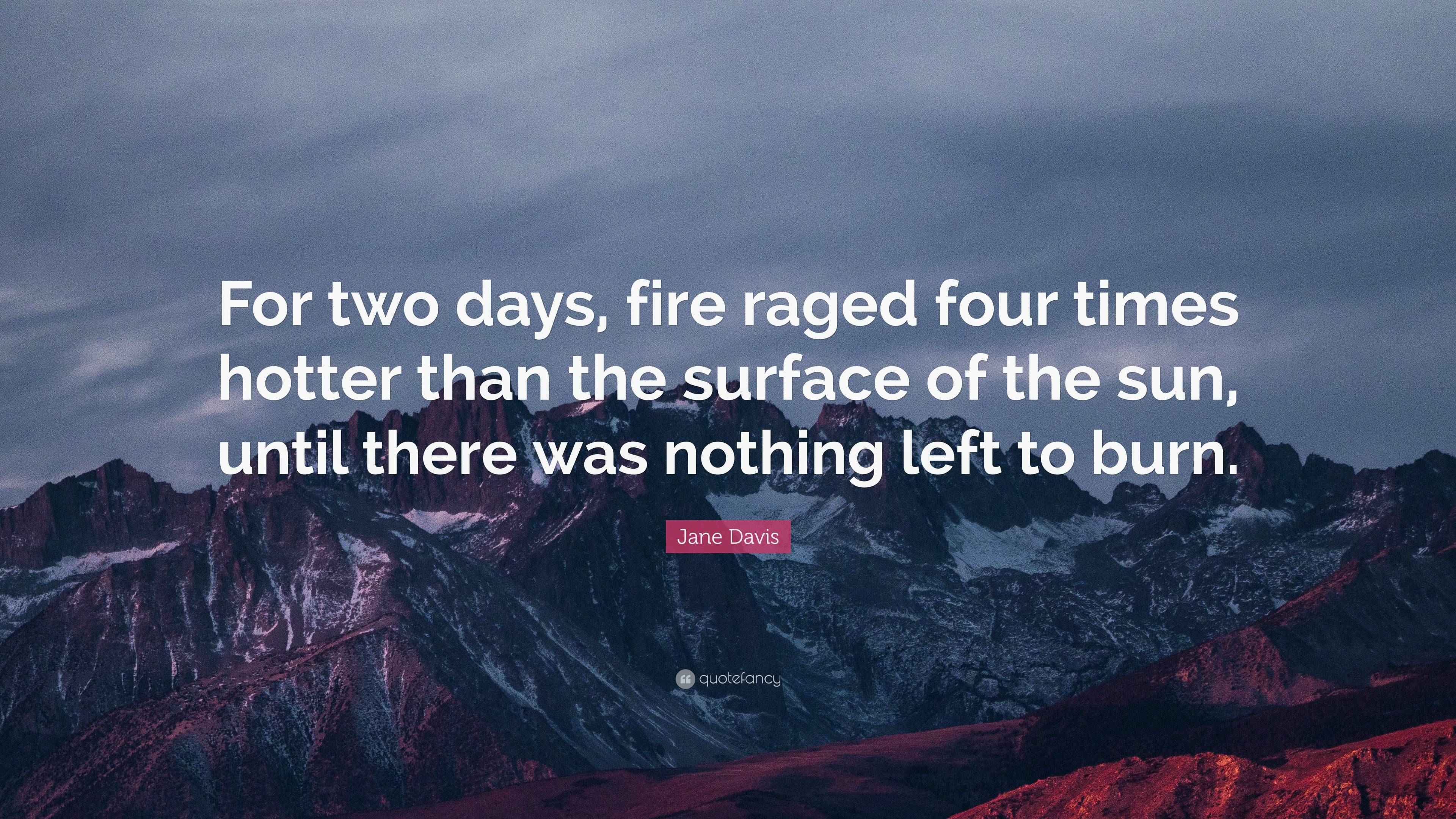 Jane Davis Quote: “For two days, fire raged four times hotter than the ...