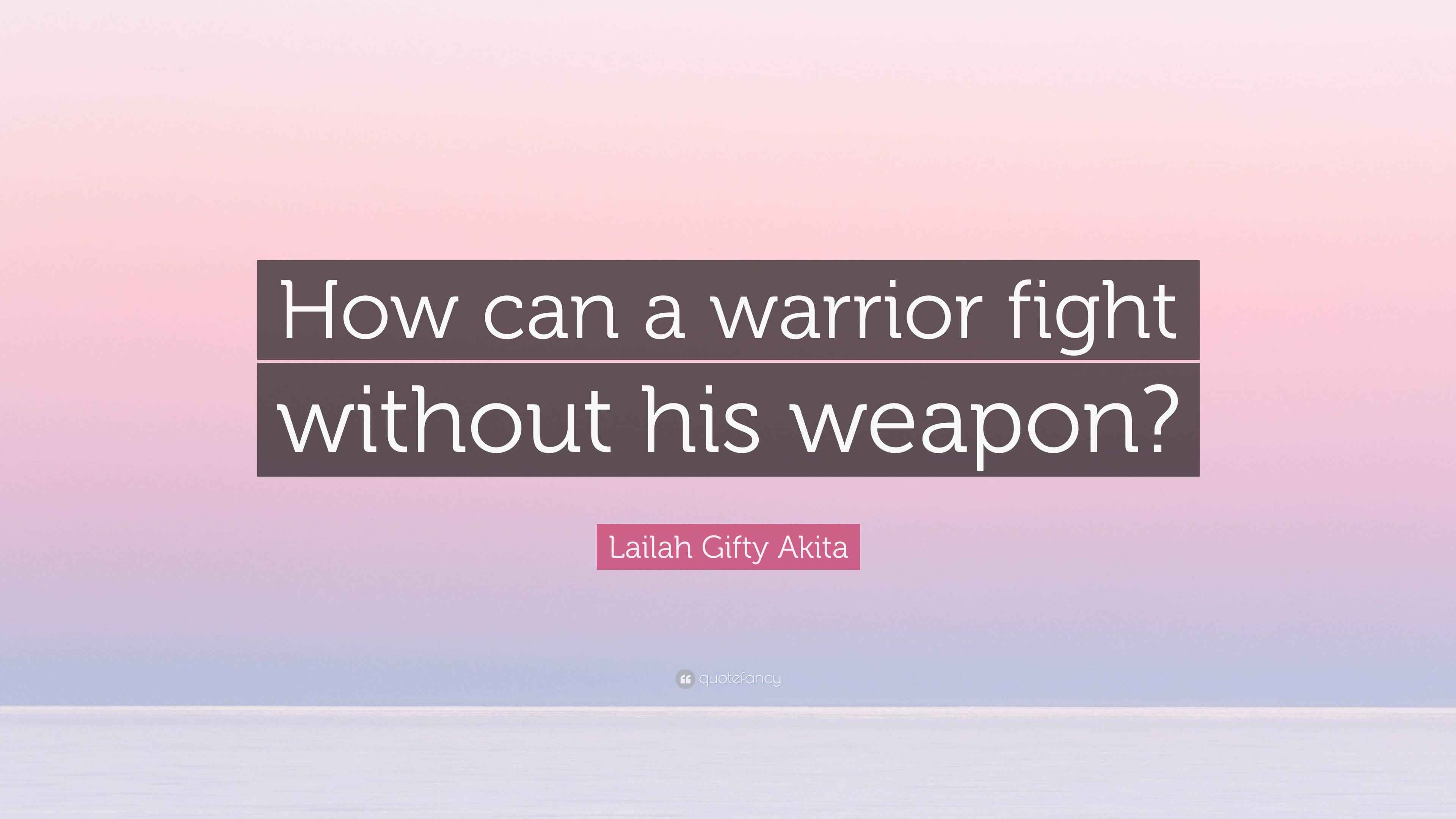 Lailah Gifty Akita Quote: “How can a warrior fight without his weapon?”