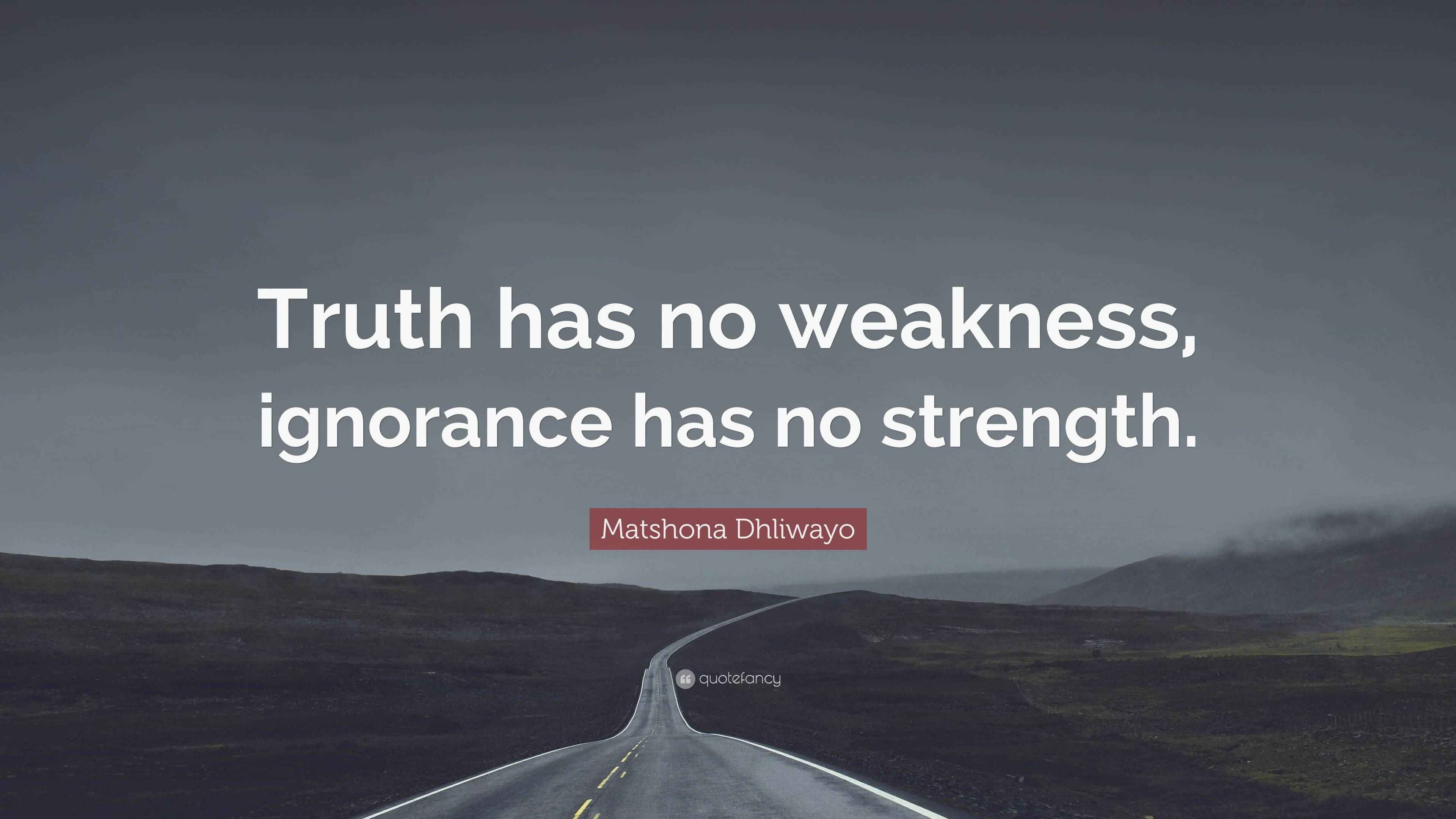 Matshona Dhliwayo Quote: “Truth has no weakness, ignorance has no ...