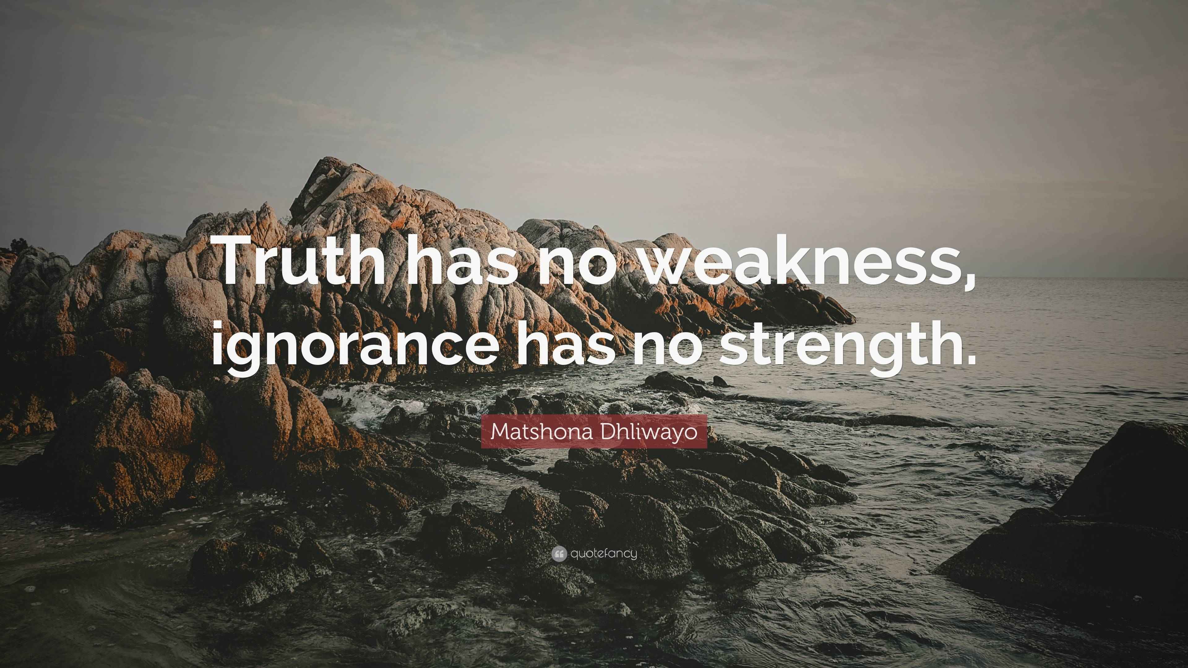 Matshona Dhliwayo Quote: “Truth has no weakness, ignorance has no ...