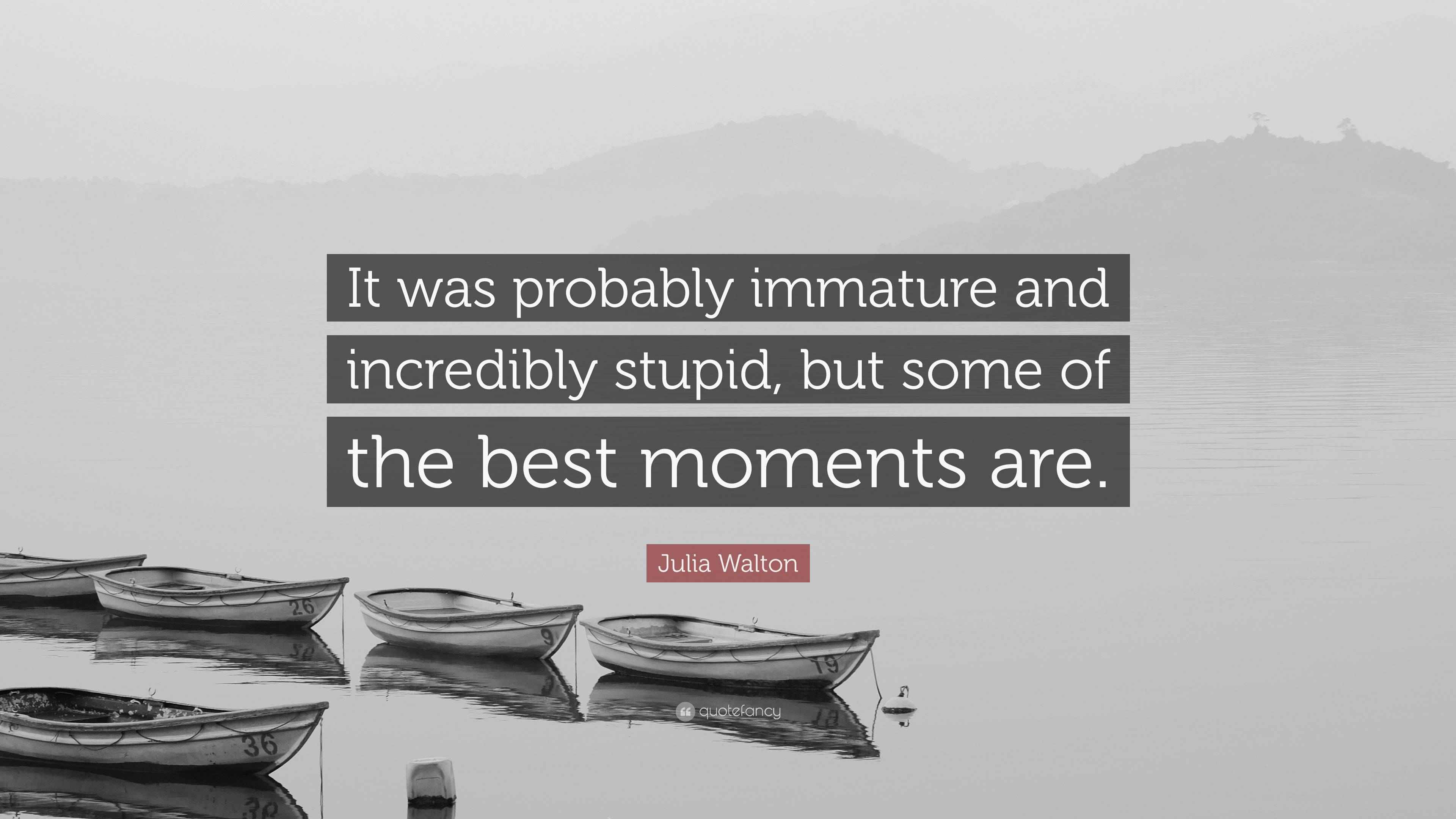 Julia Walton Quote: “It was probably immature and incredibly stupid ...