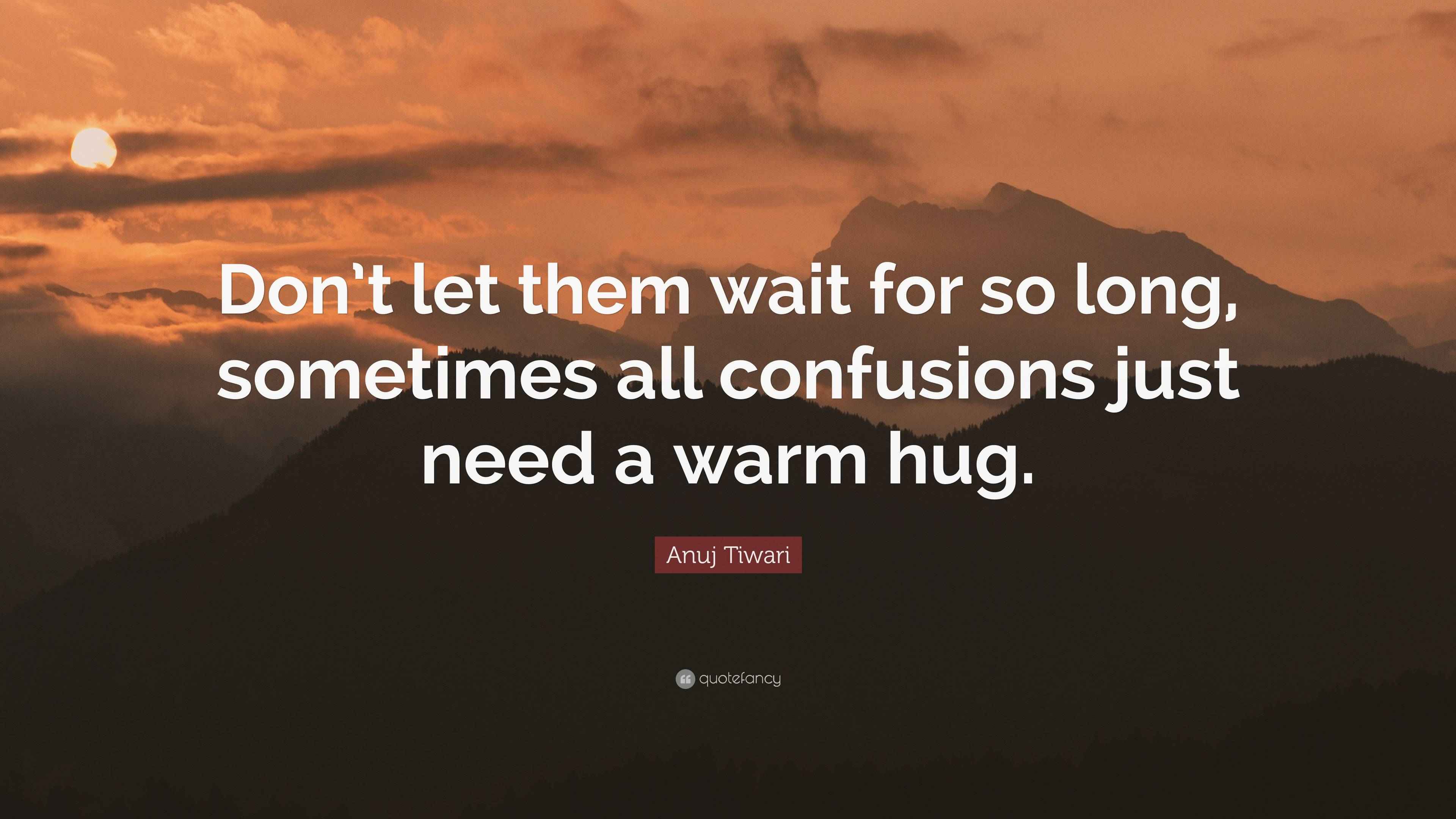 Anuj Tiwari Quote: “Don’t let them wait for so long, sometimes all ...