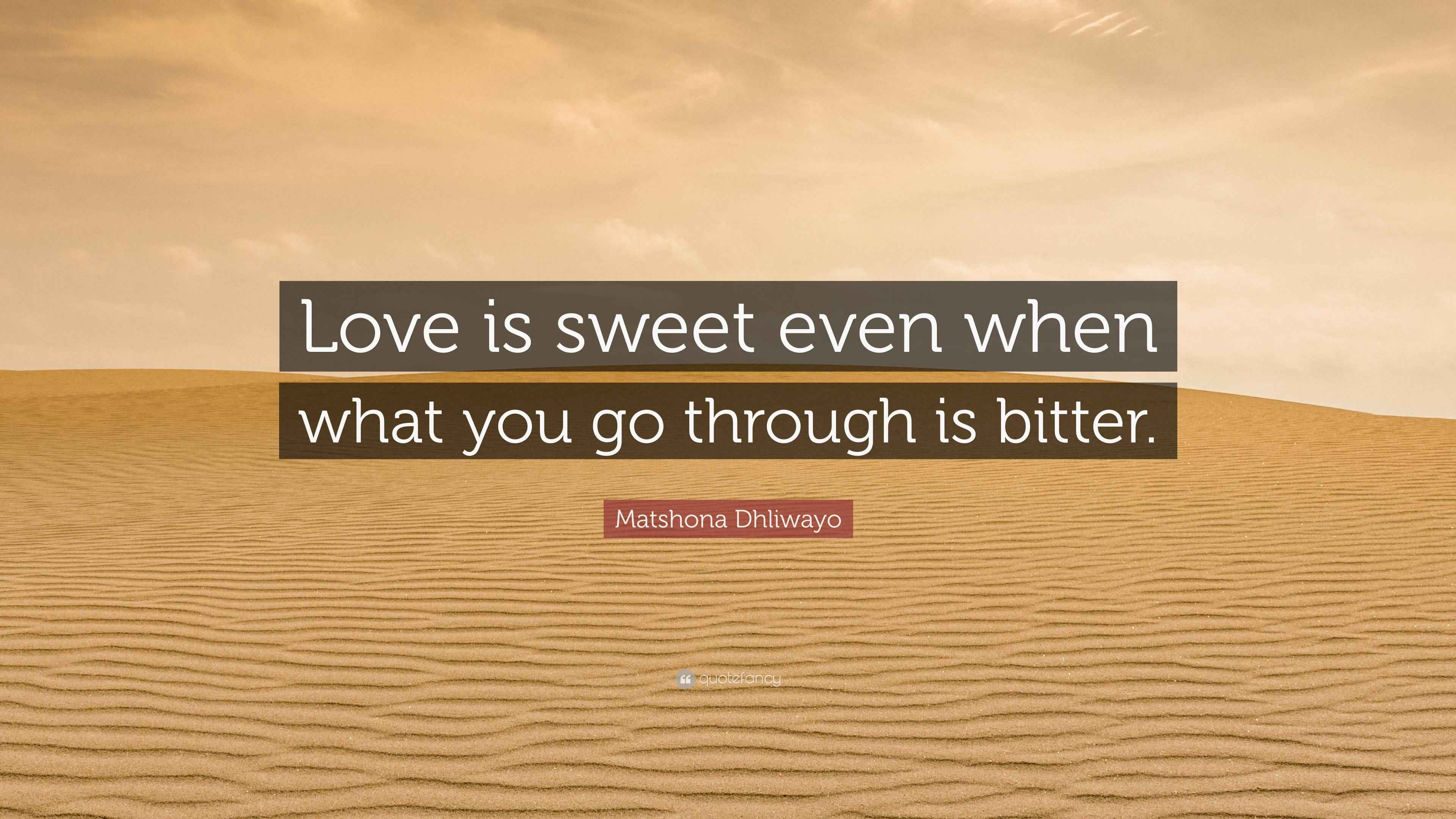 Matshona Dhliwayo Quote: “Love is sweet even when what you go through ...
