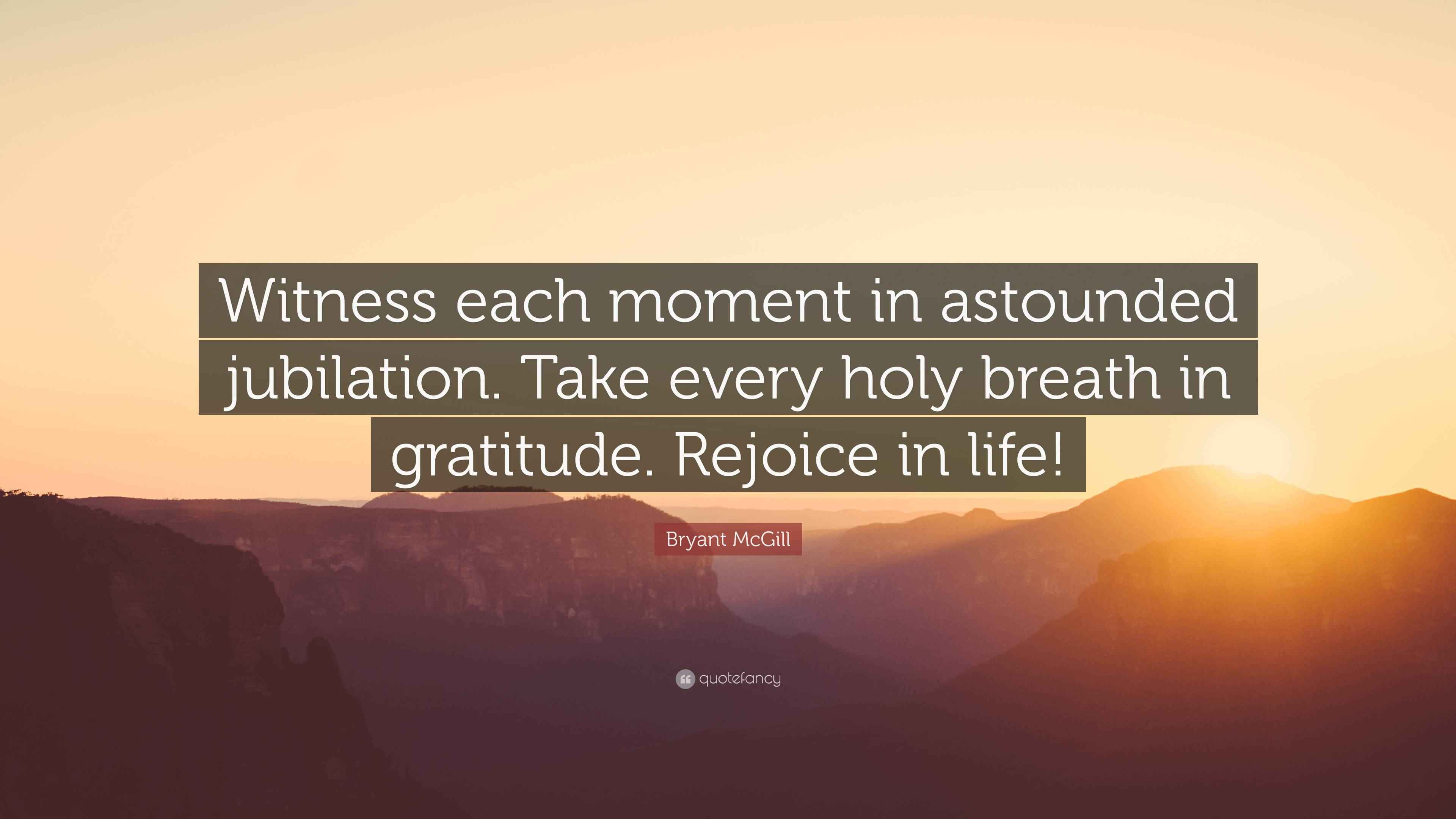 Bryant McGill Quote: “Witness each moment in astounded jubilation. Take ...