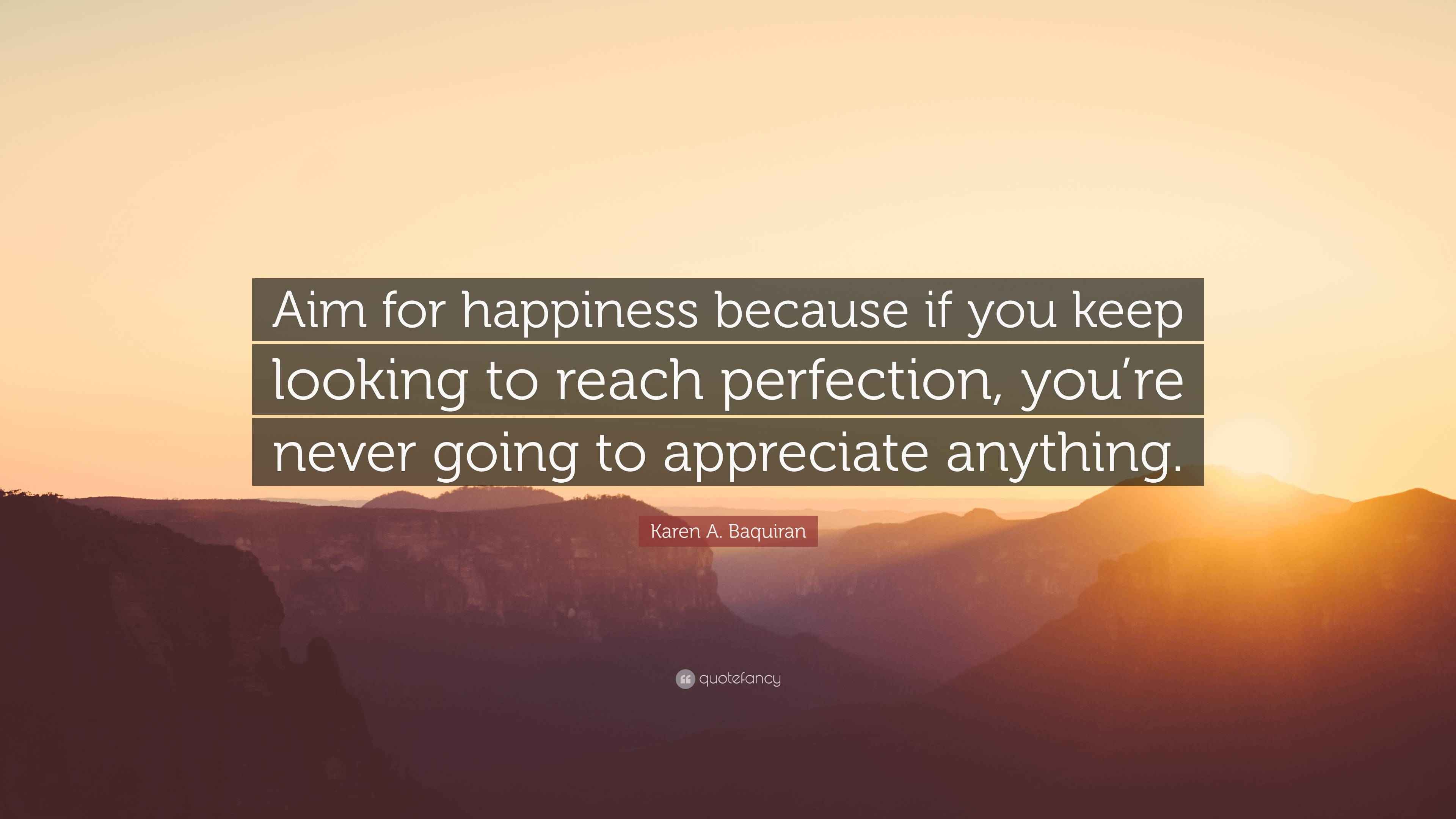 Karen A. Baquiran Quote: “Aim for happiness because if you keep looking ...