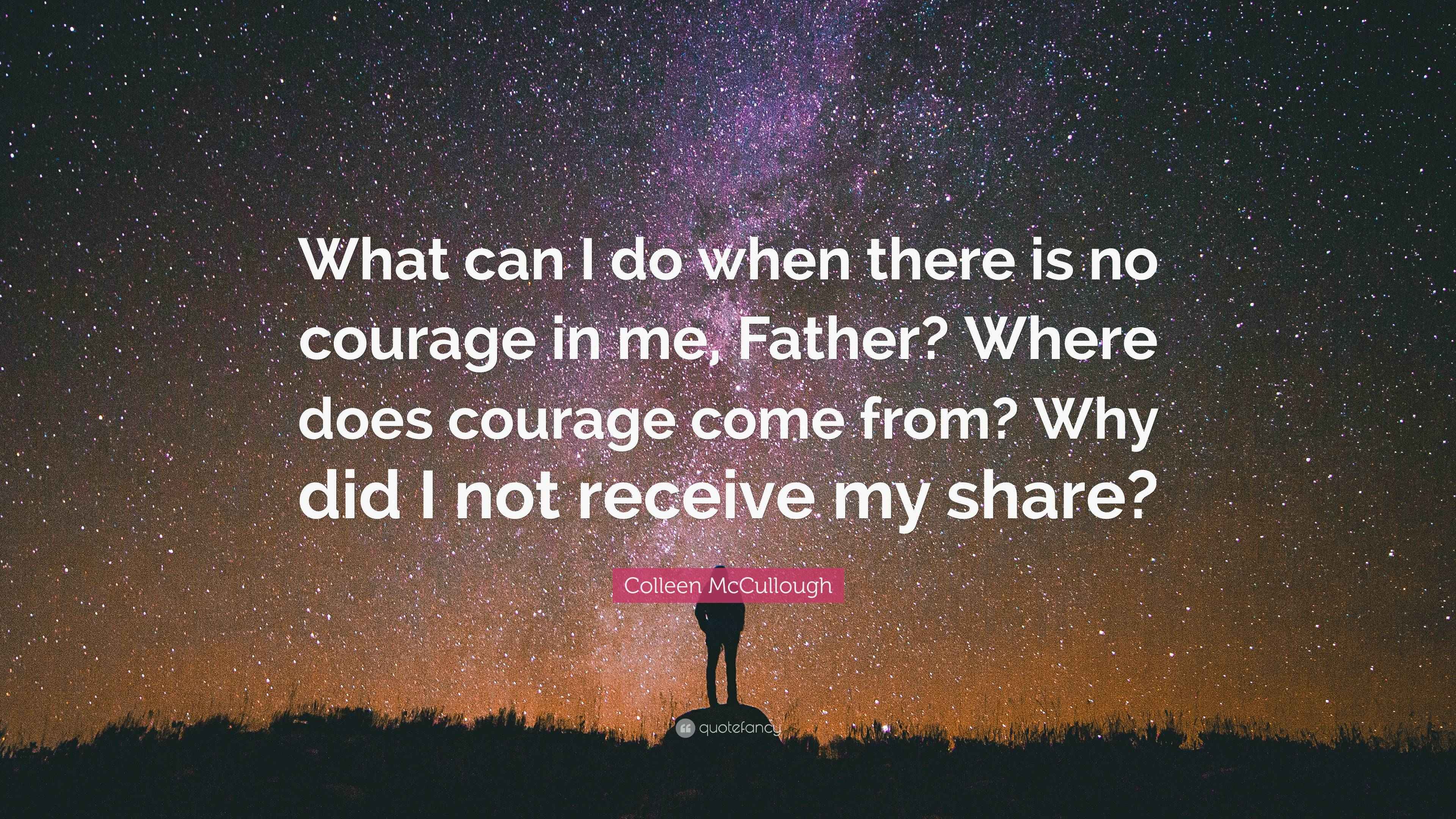 Colleen McCullough Quote: “What can I do when there is no courage in me ...