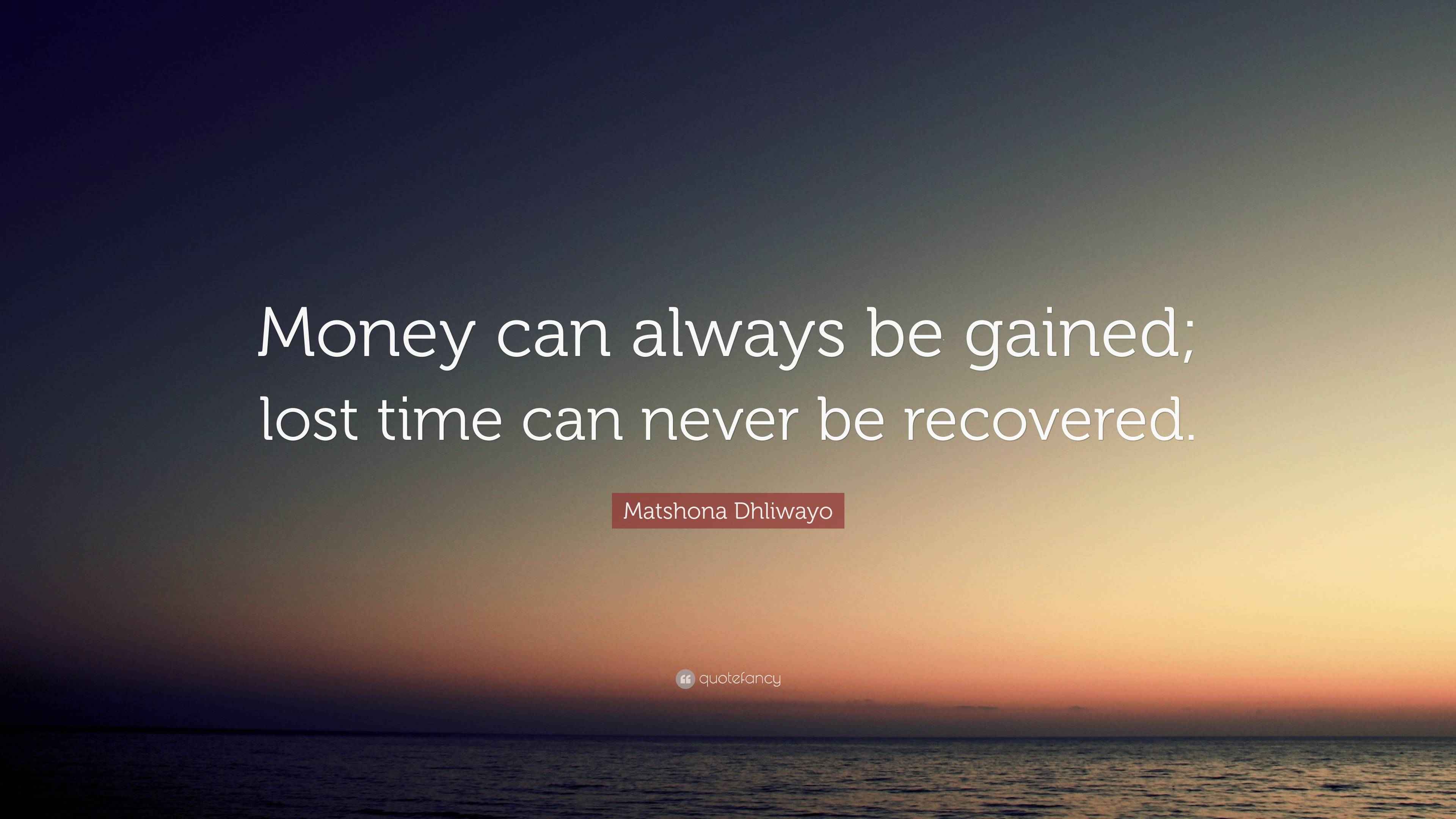 Matshona Dhliwayo Quote: “Money can always be gained; lost time can ...