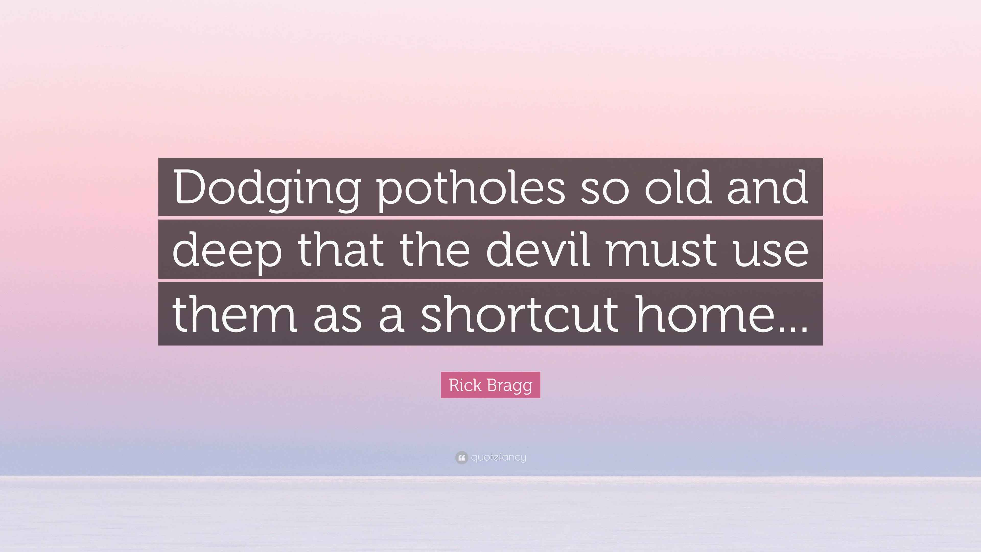 Rick Bragg Quote: “Dodging potholes so old and deep that the devil must ...