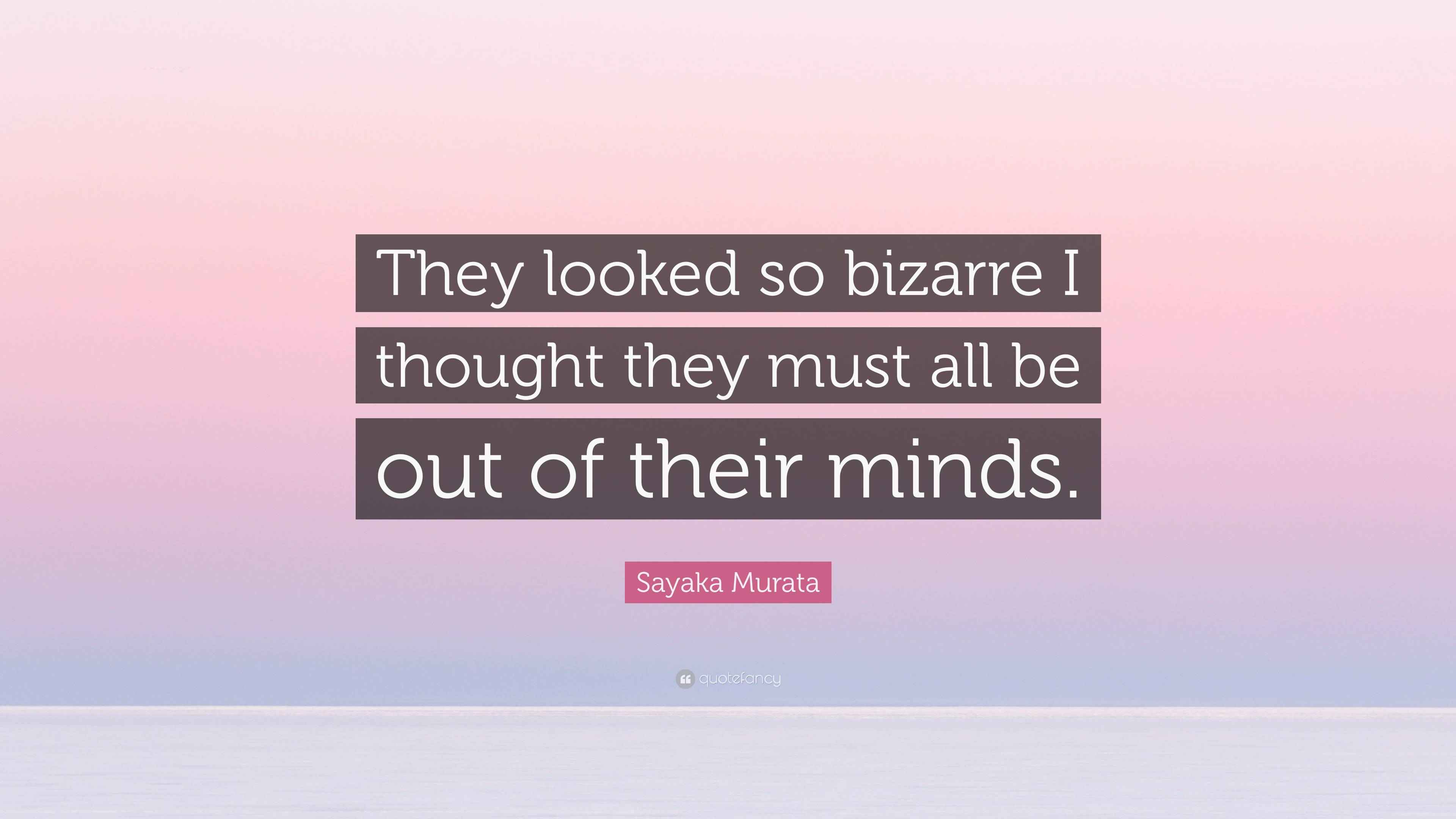Sayaka Murata Quote: “They looked so bizarre I thought they must all be ...