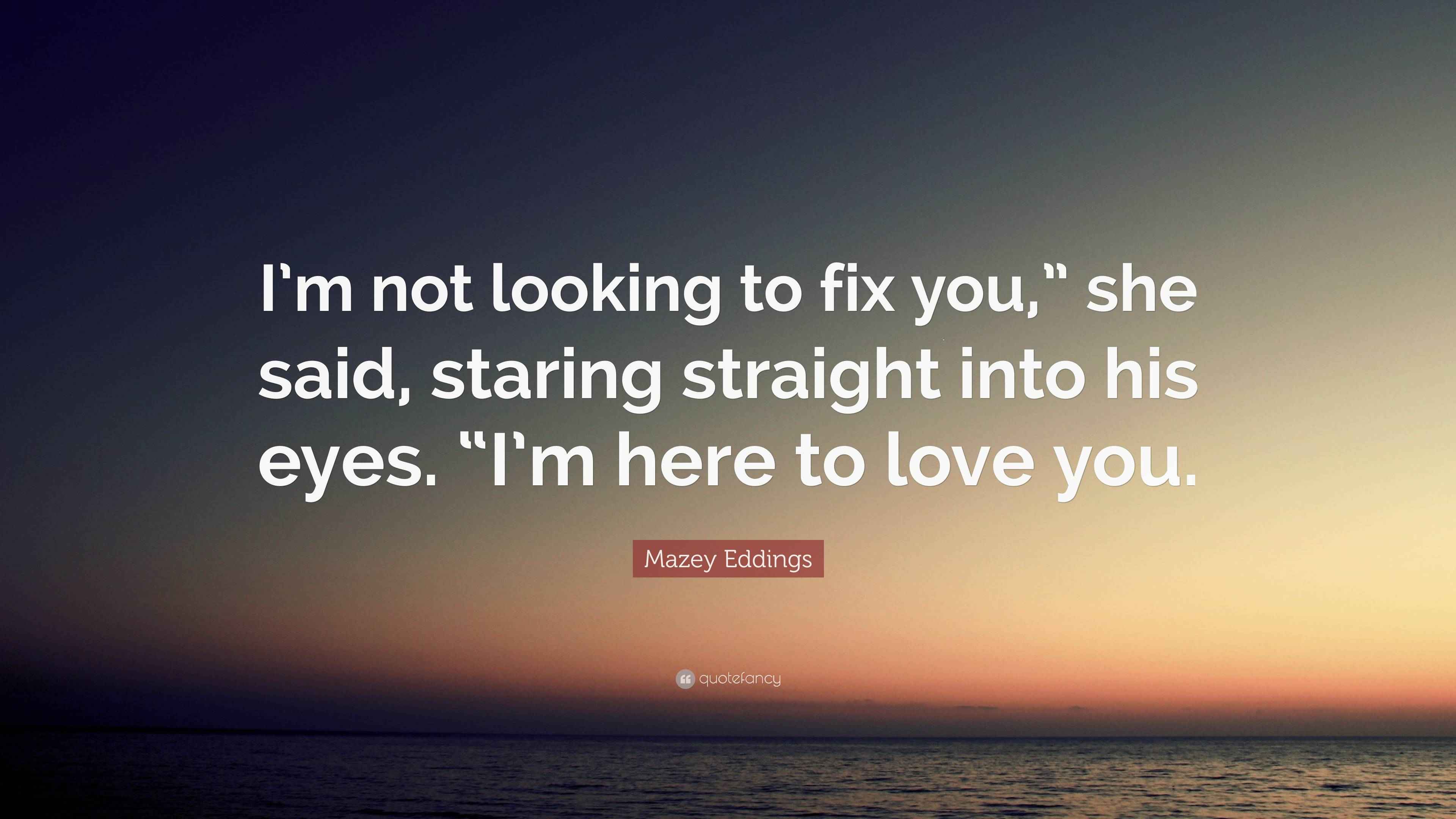 Mazey Eddings Quote: “I’m not looking to fix you,” she said, staring ...