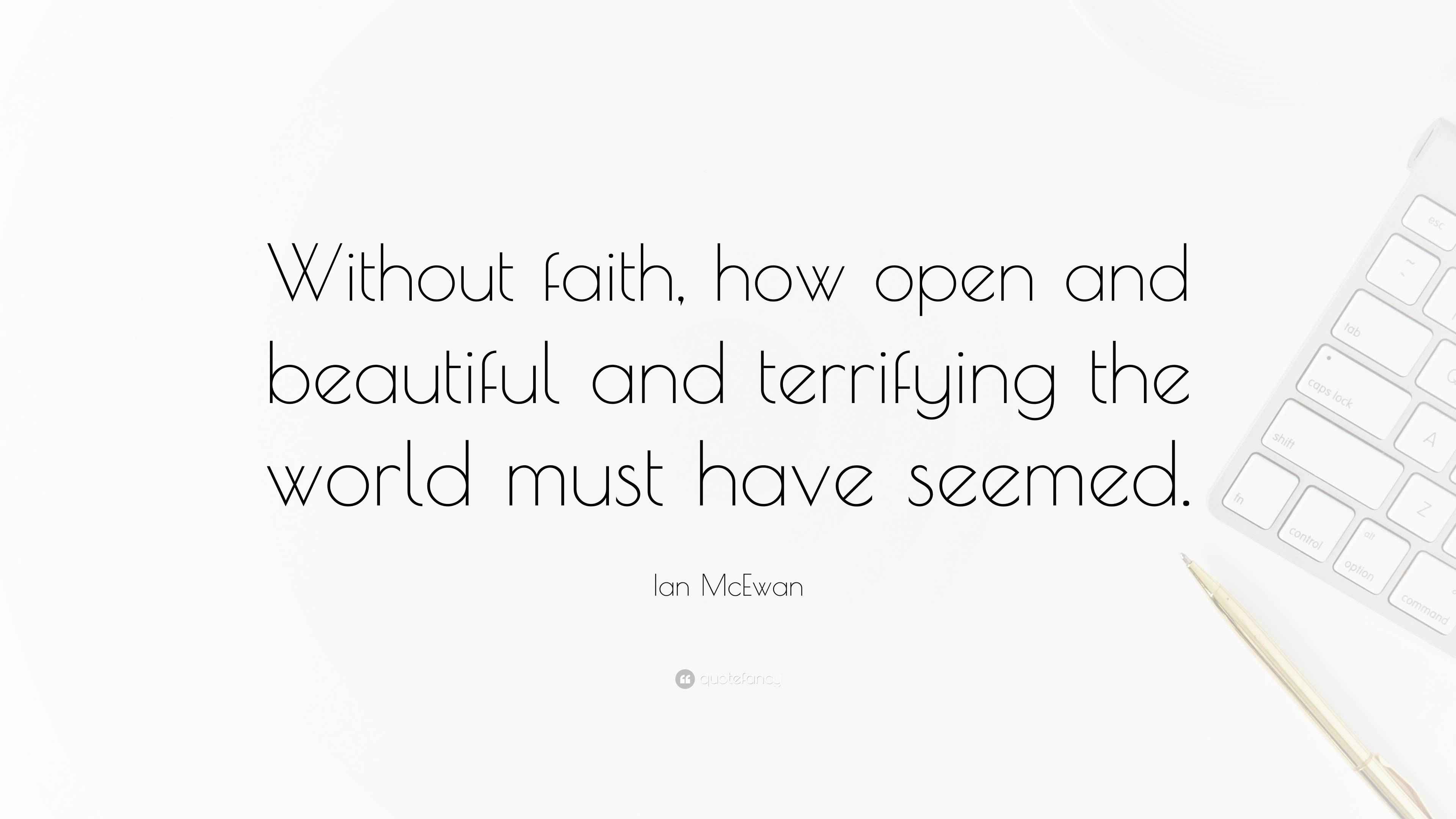 Ian McEwan Quote: “Without faith, how open and beautiful and terrifying ...