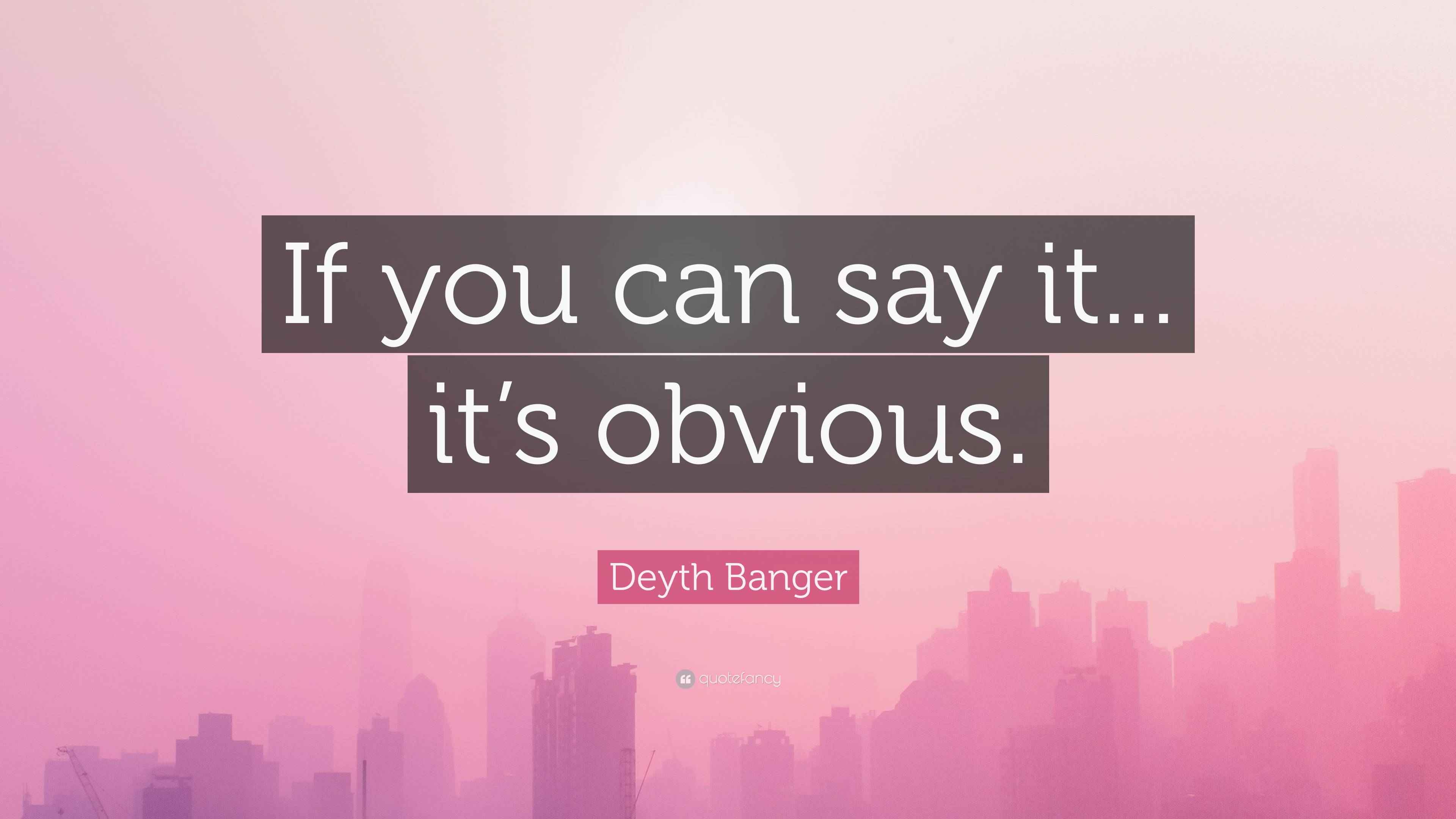 Deyth Banger Quote: “If you can say it... it’s obvious.”
