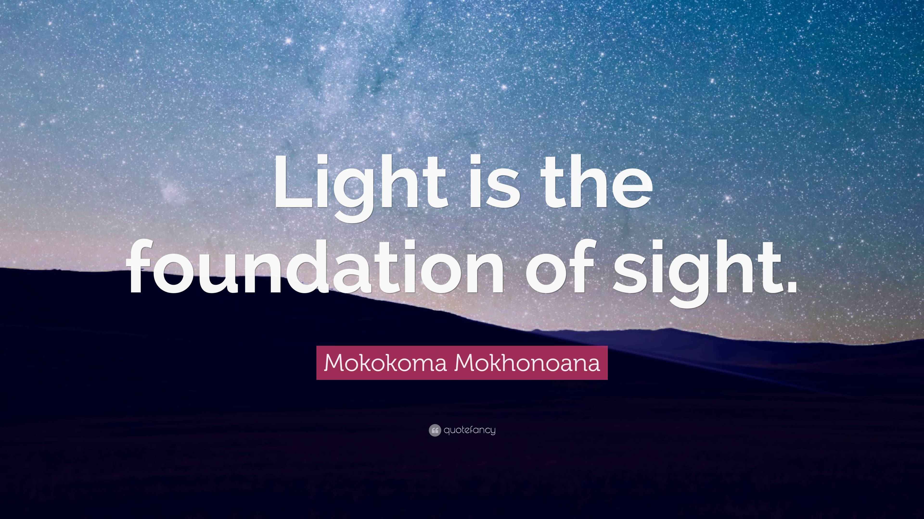 Mokokoma Mokhonoana Quote: “Light is the foundation of sight.”