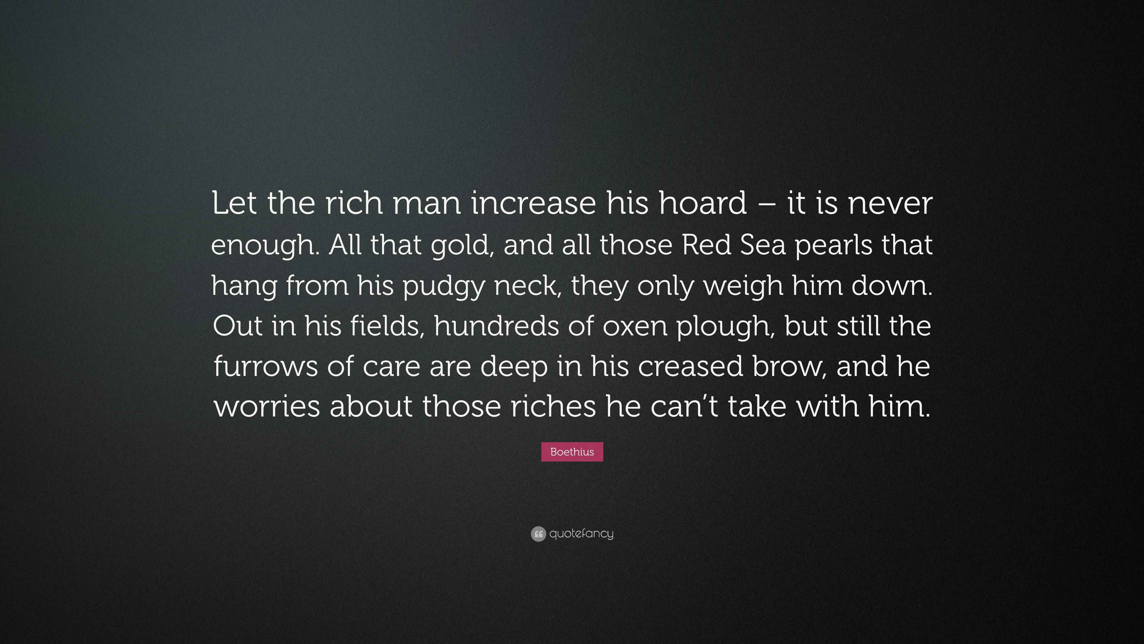 Boethius Quote: “Let the rich man increase his hoard – it is never ...