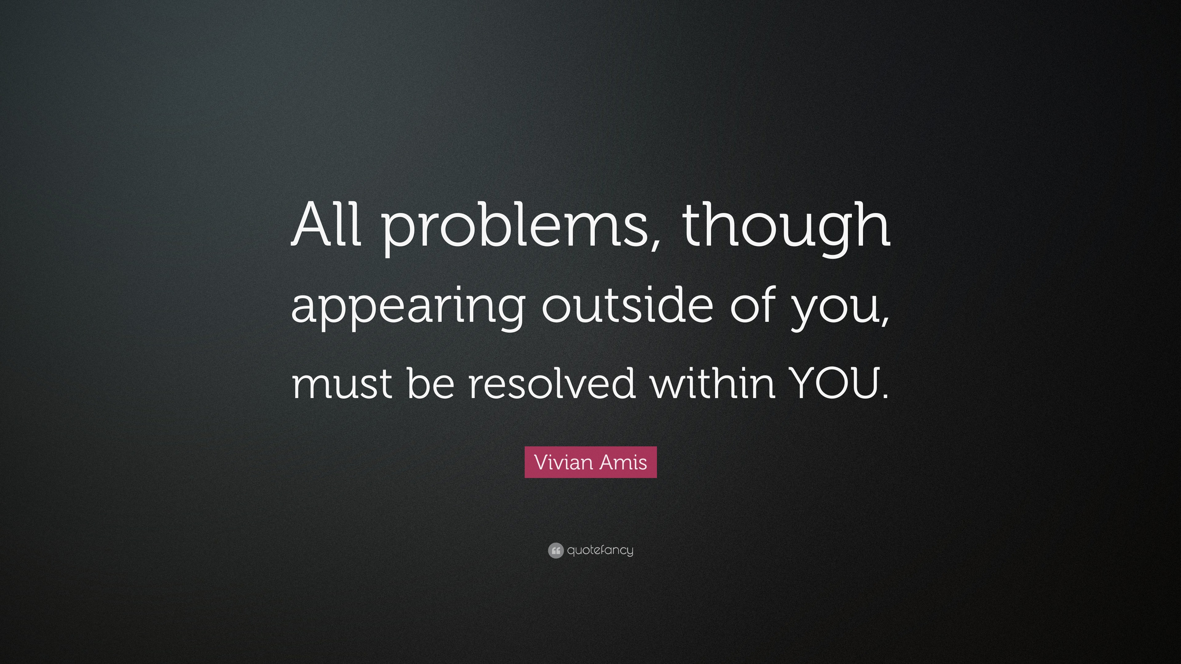Vivian Amis Quote: “All problems, though appearing outside of you, must ...
