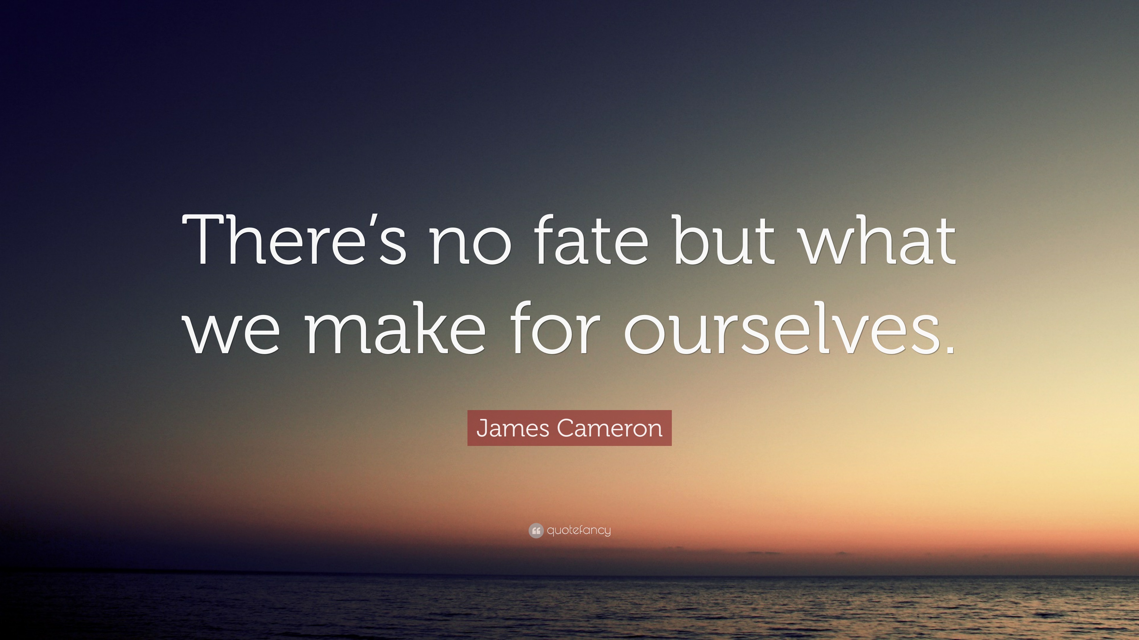James Cameron Quote: “There’s no fate but what we make for ourselves.”