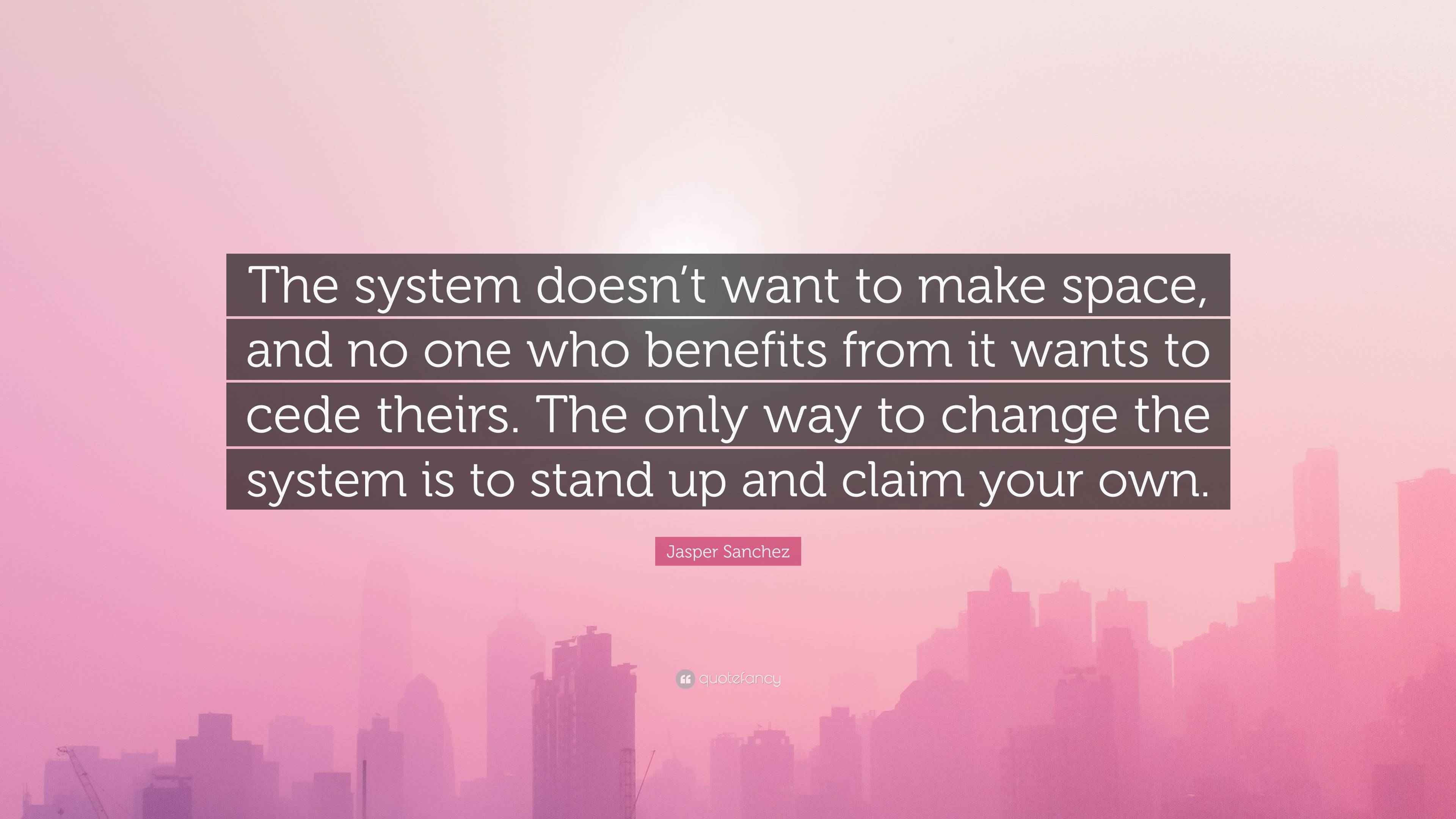Jasper Sanchez Quote: “The system doesn’t want to make space, and no ...