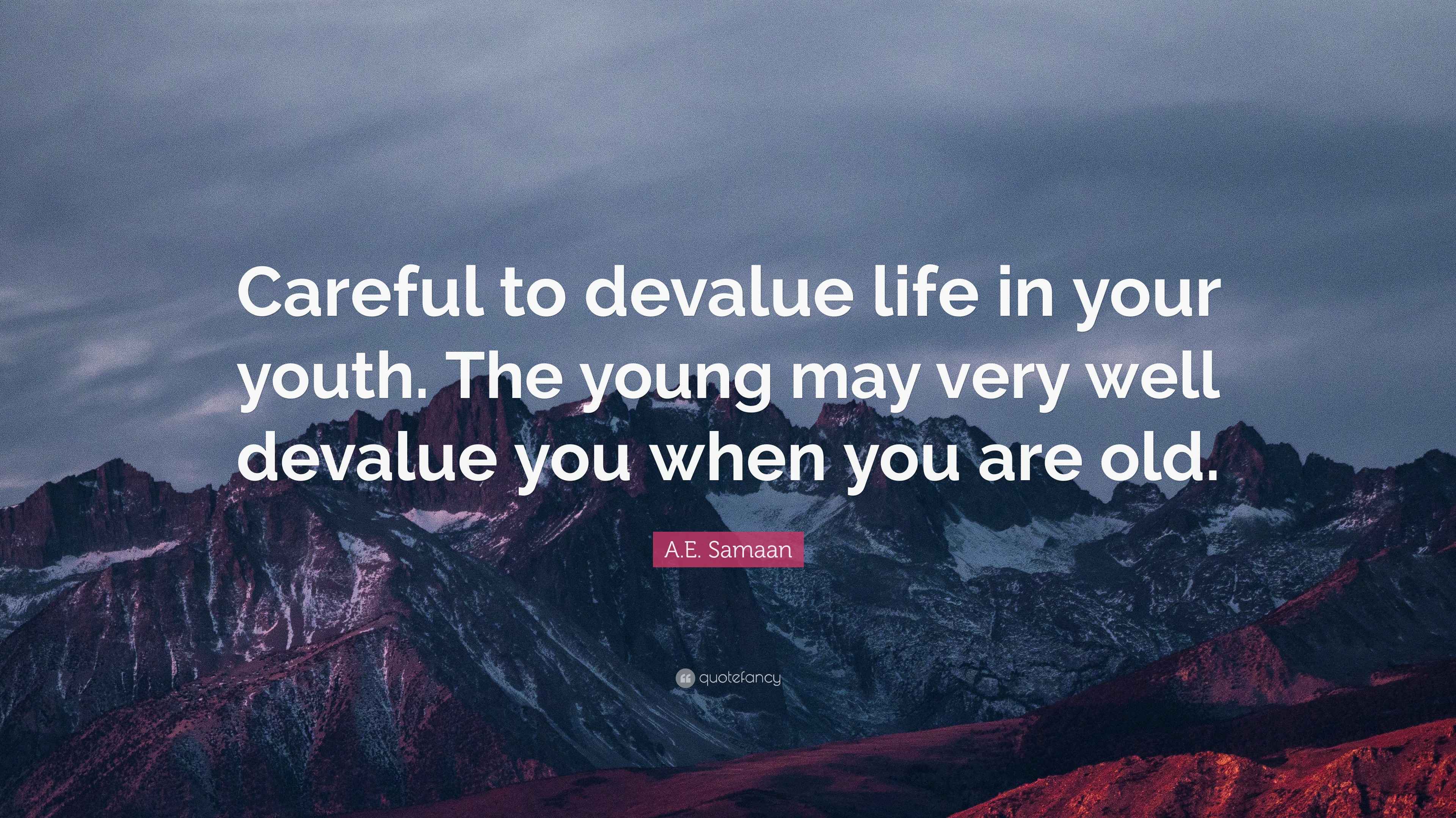 A.E. Samaan Quote: “Careful to devalue life in your youth. The young ...