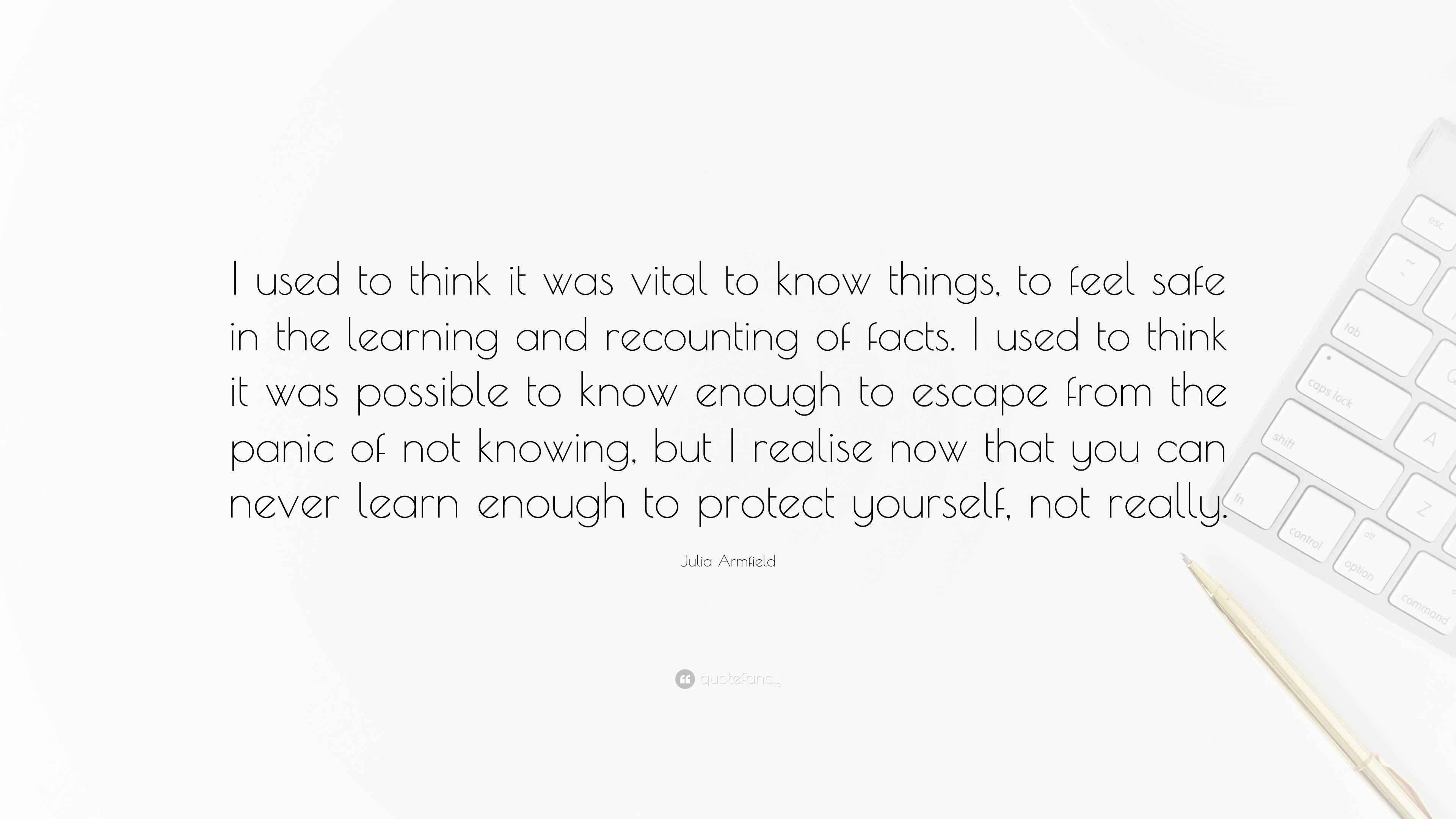 Julia Armfield Quote: “I used to think it was vital to know things, to ...