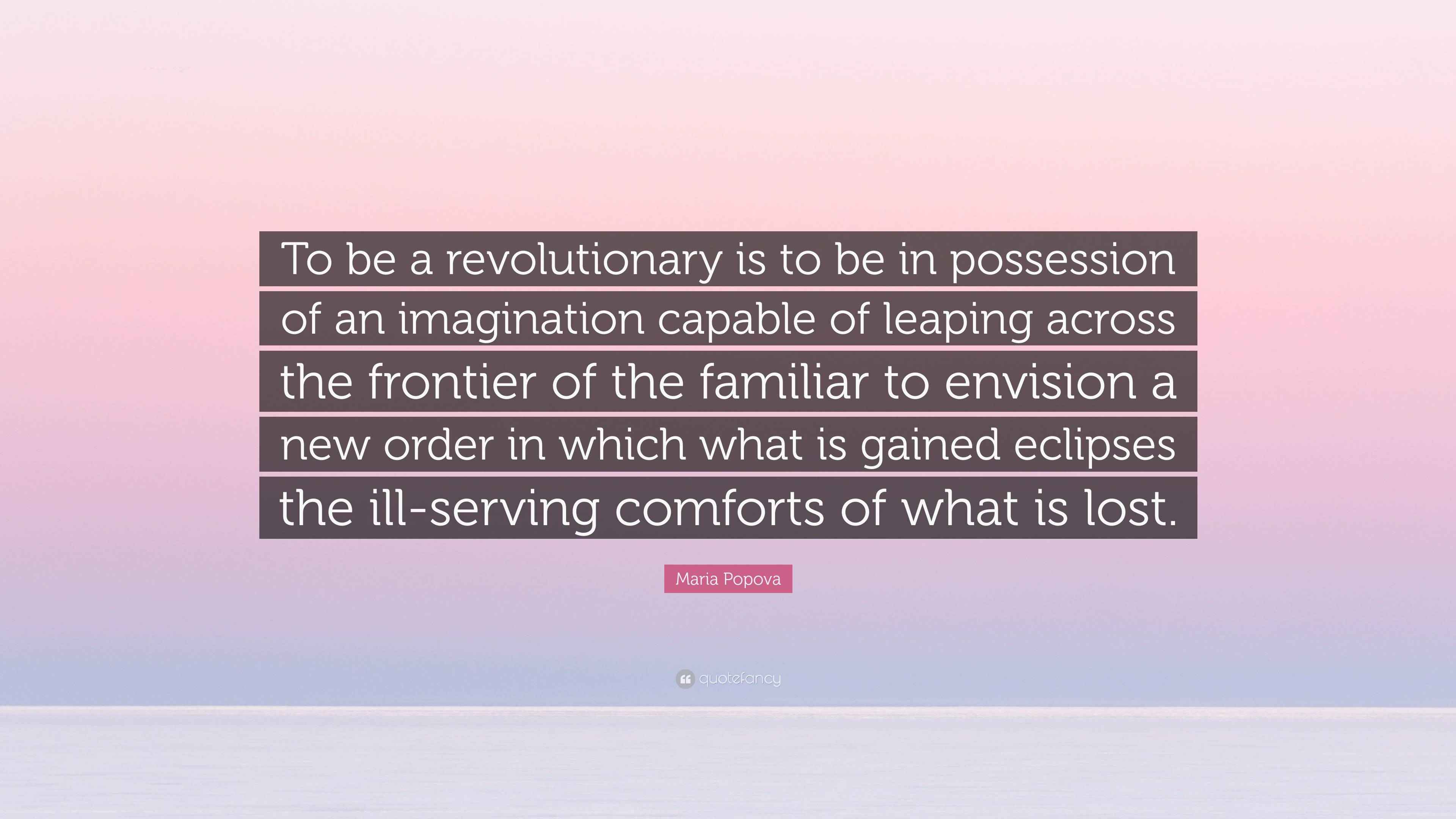 Maria Popova Quote: “To be a revolutionary is to be in possession of an ...