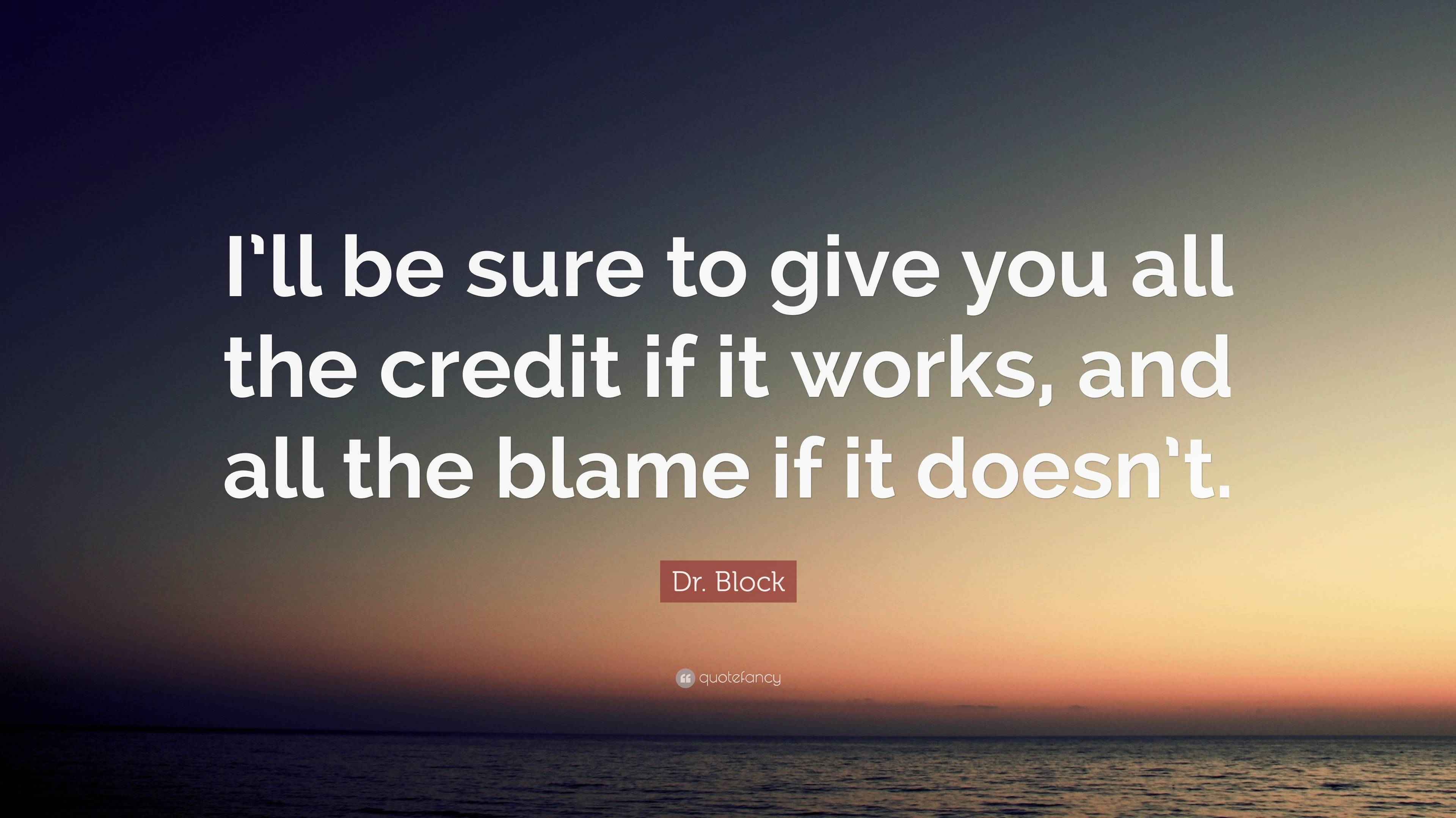 Dr. Block Quote: “I’ll be sure to give you all the credit if it works ...