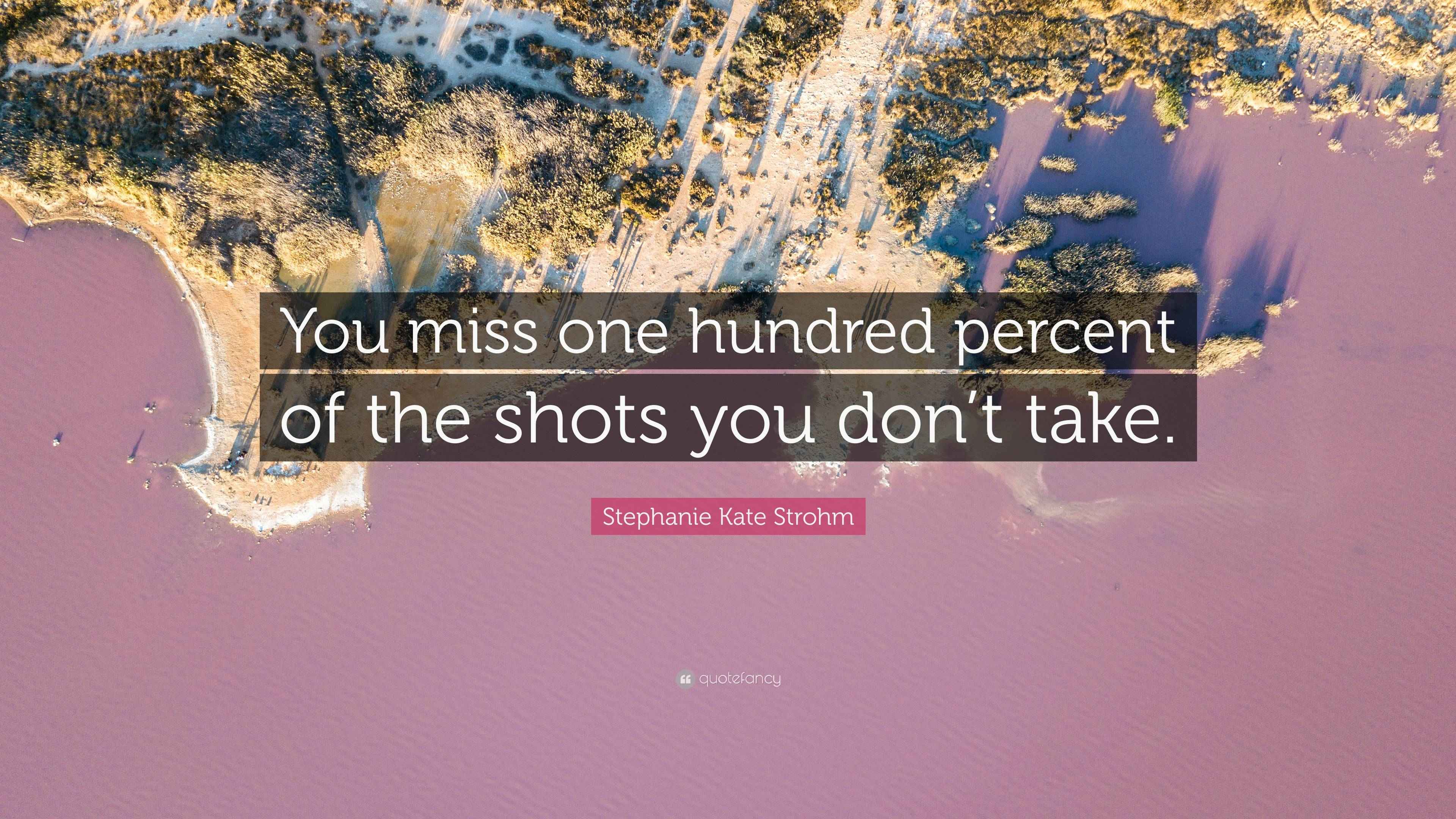 Stephanie Kate Strohm Quote: “You miss one hundred percent of the shots ...