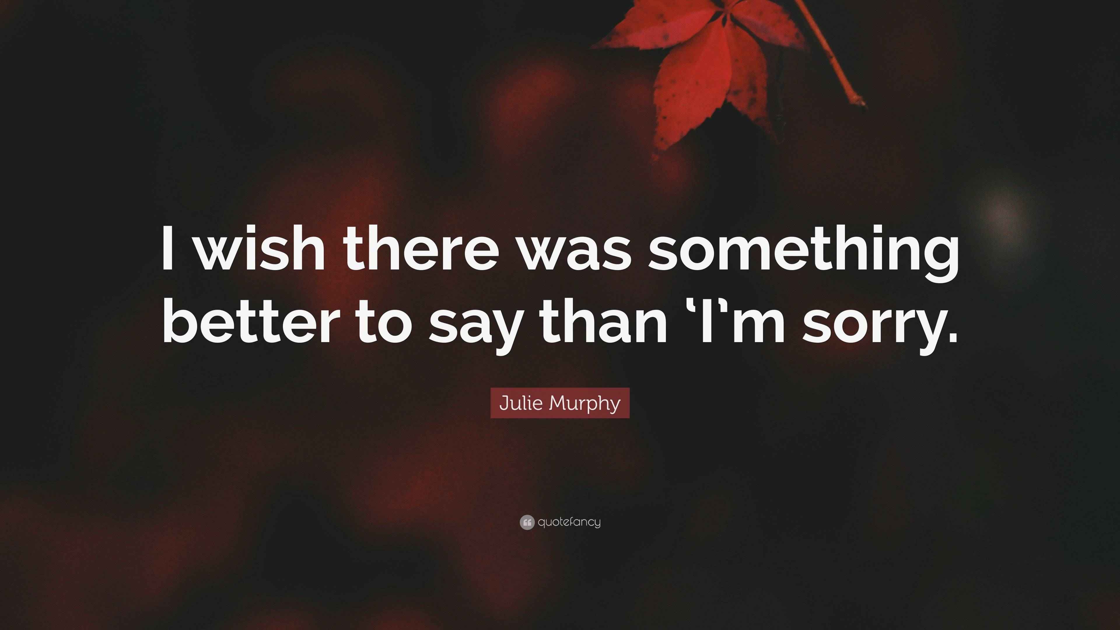 Julie Murphy Quote: “I wish there was something better to say than ‘I’m ...