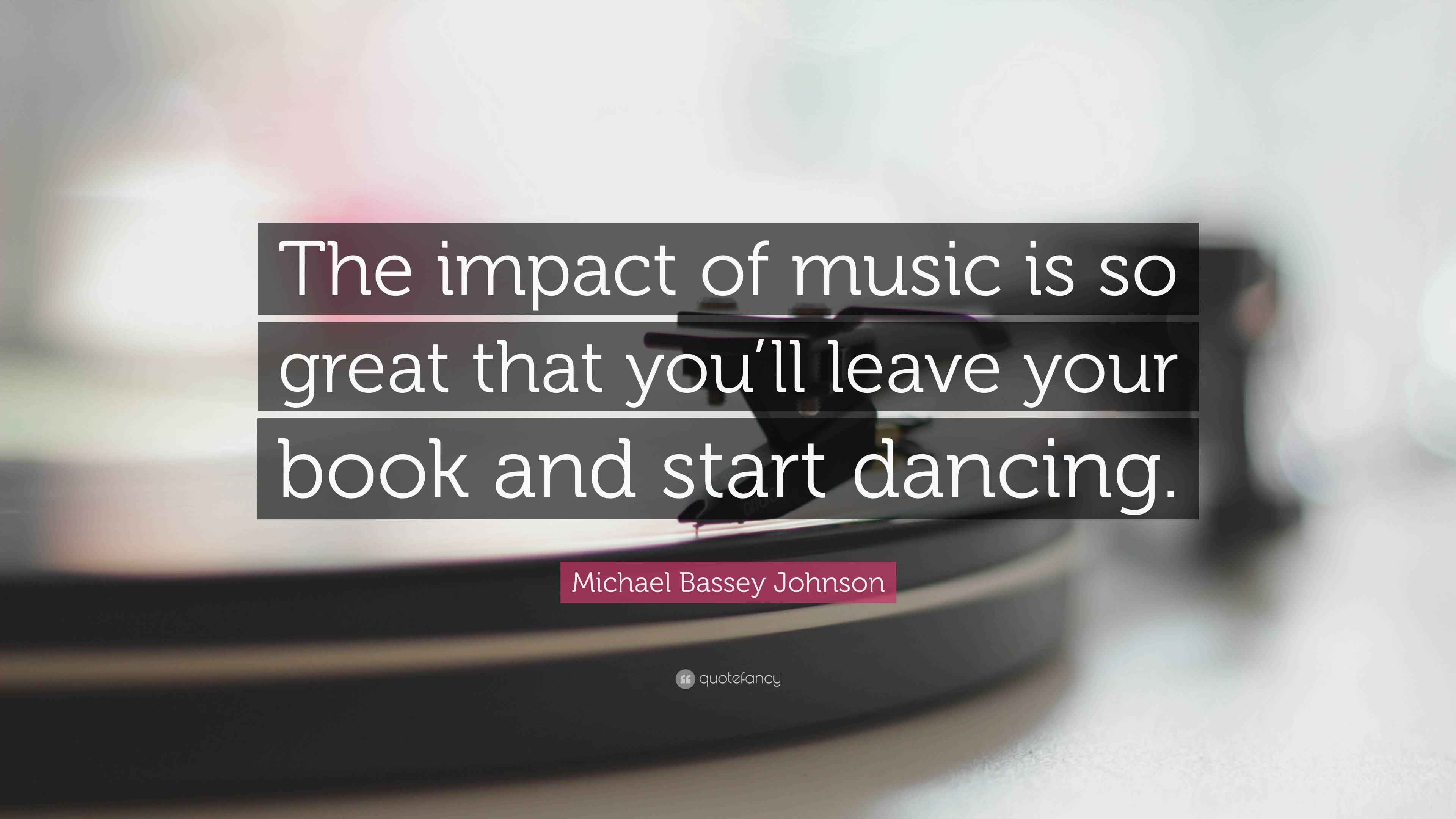 Michael Bassey Johnson Quote: “The impact of music is so great that you ...