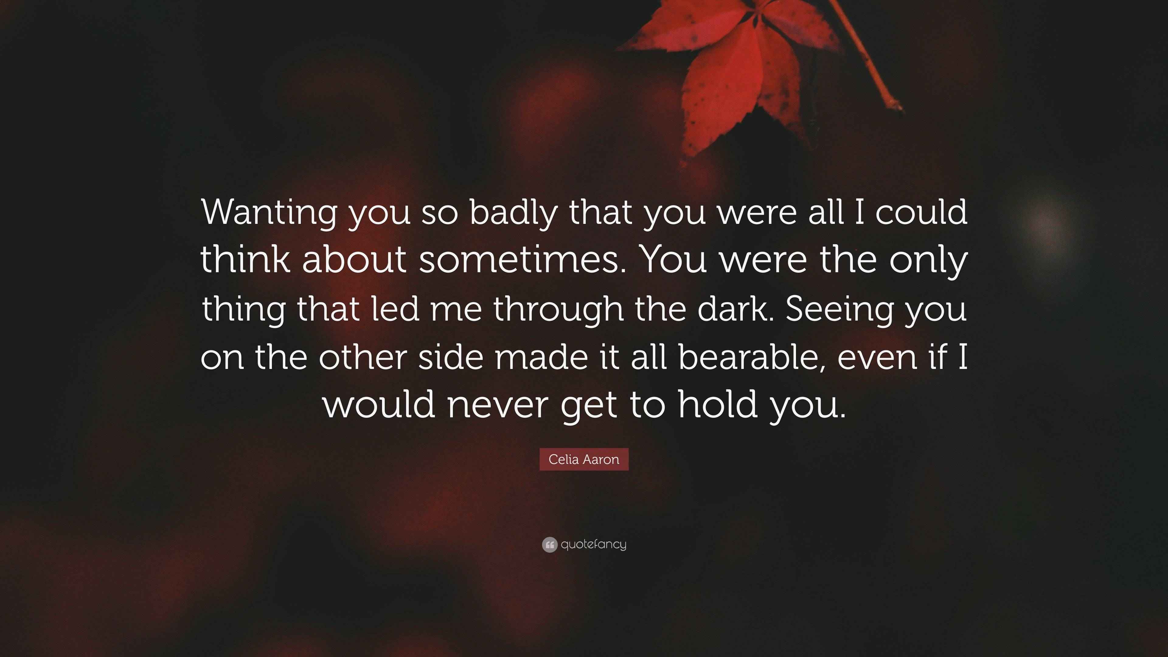 Celia Aaron Quote: “Wanting you so badly that you were all I could ...