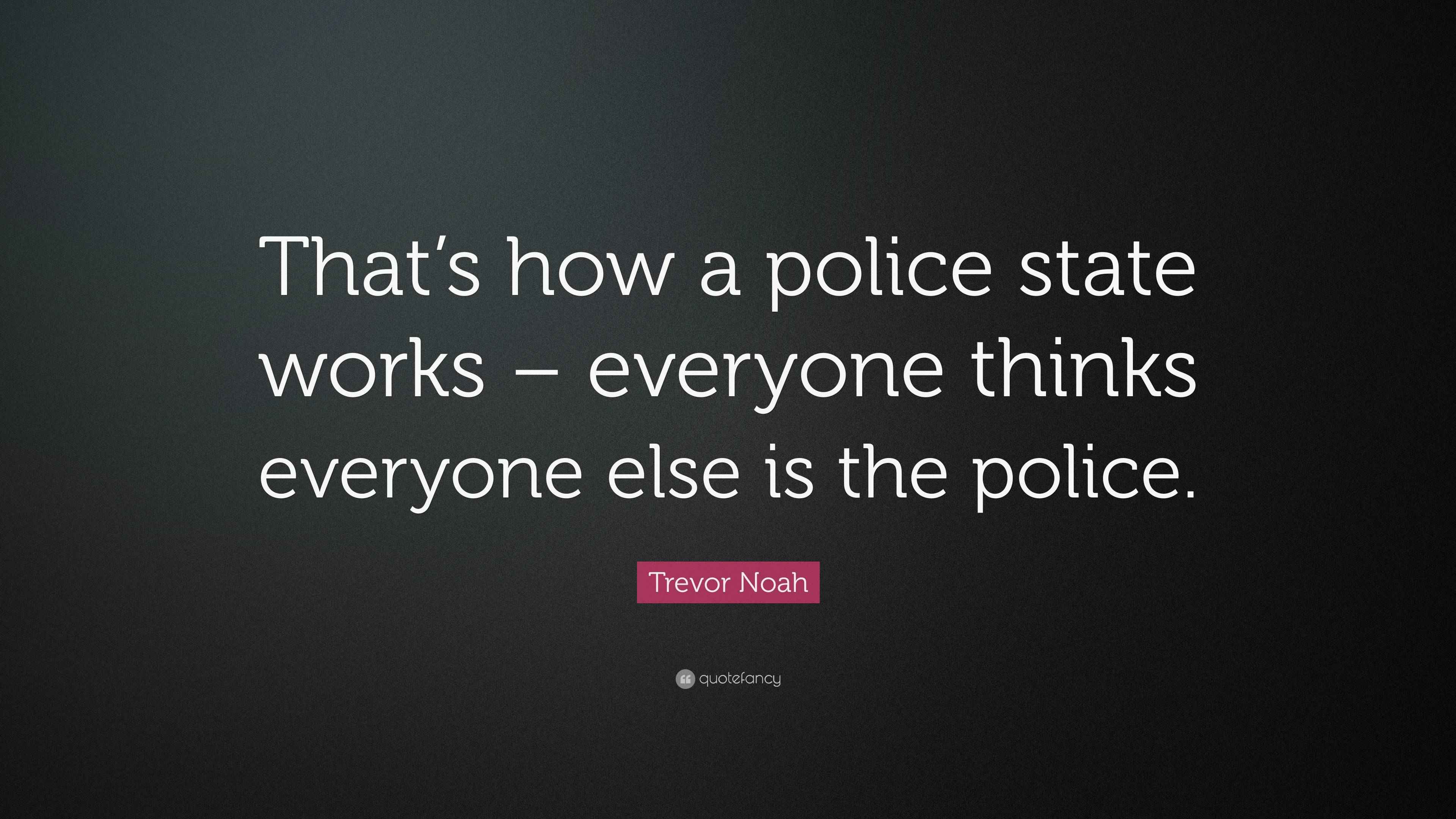 Trevor Noah Quote: “That’s how a police state works – everyone thinks ...