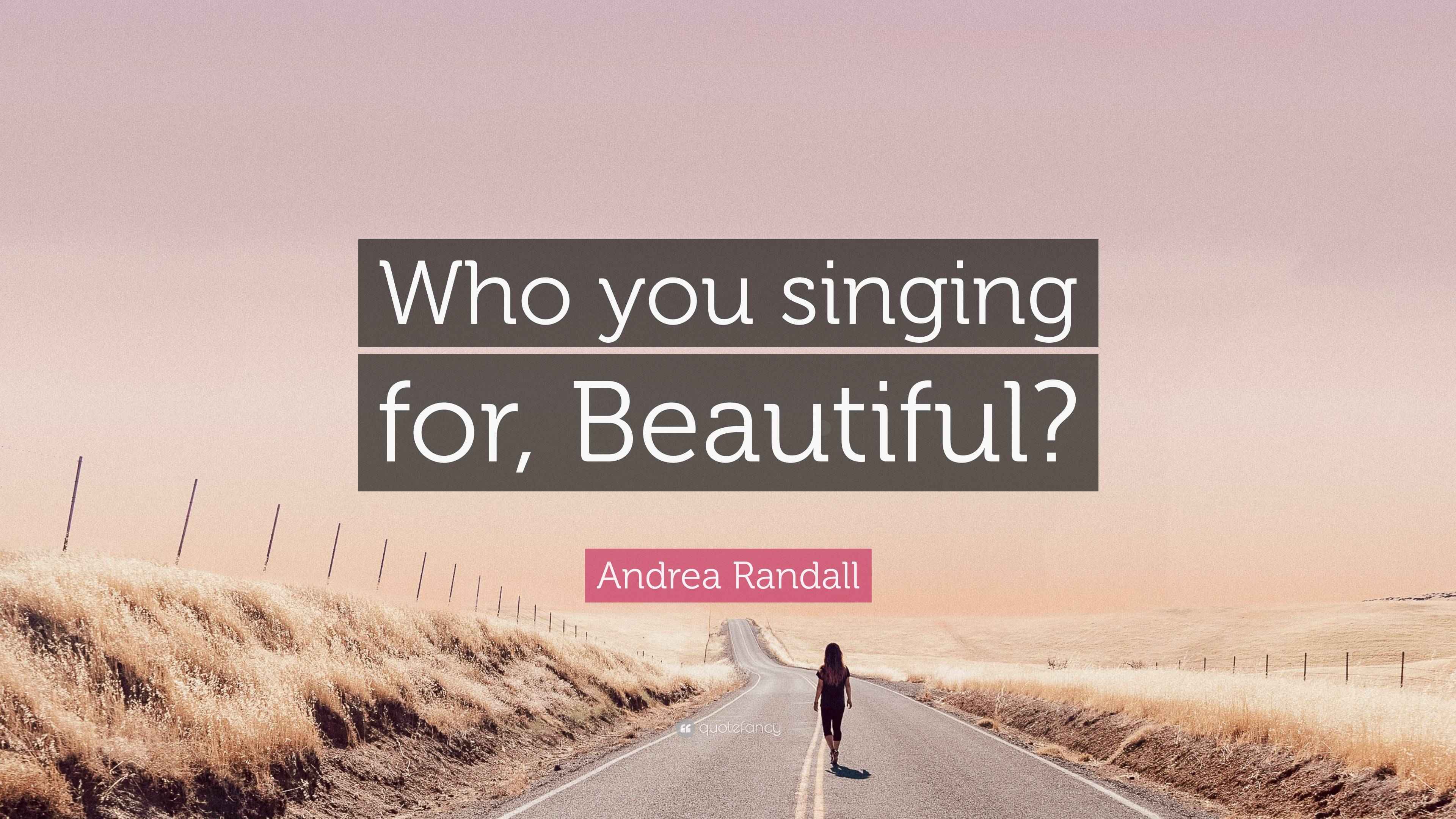 Andrea Randall Quote: “Who you singing for, Beautiful?”