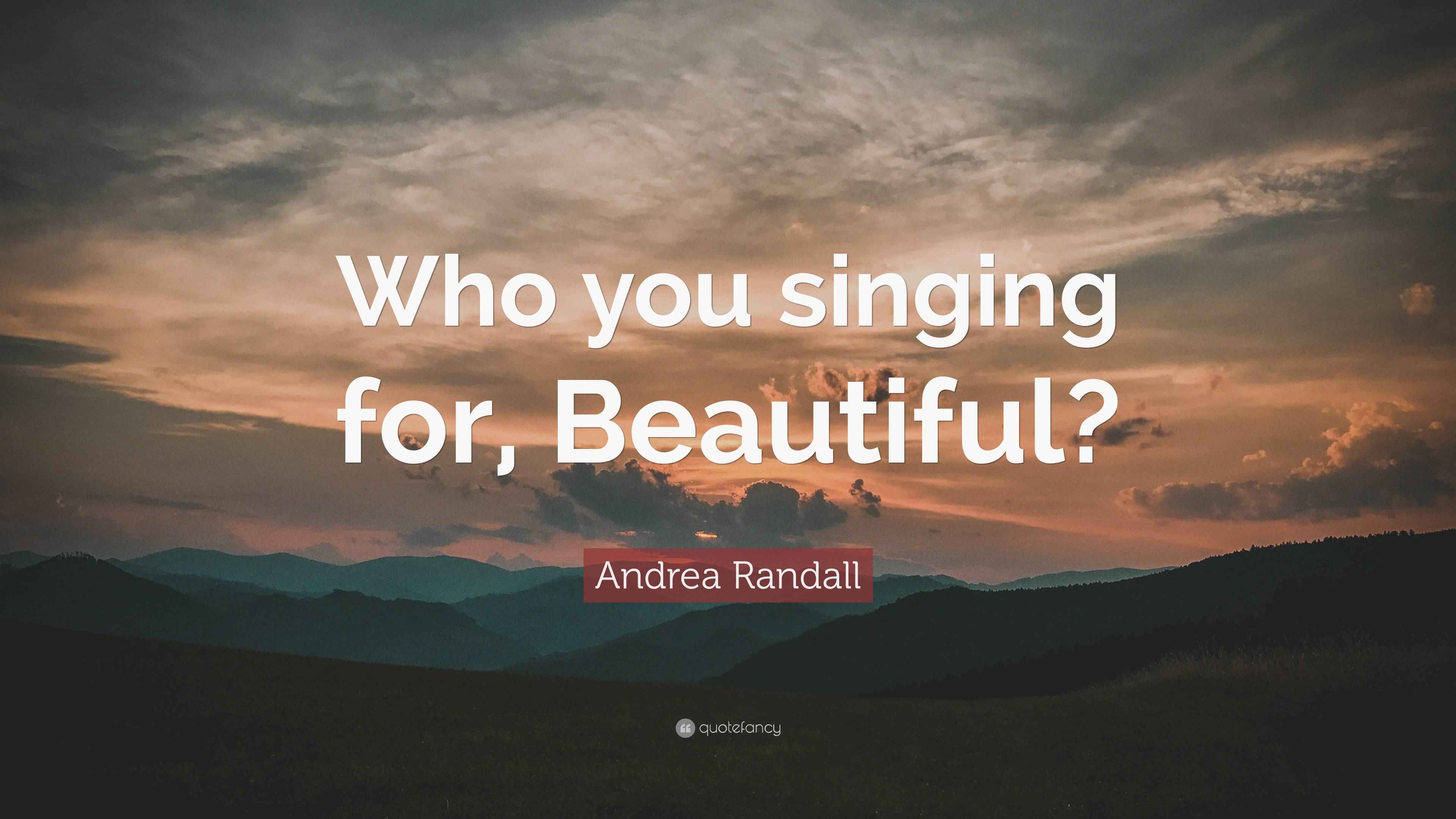 Andrea Randall Quote: “Who you singing for, Beautiful?”
