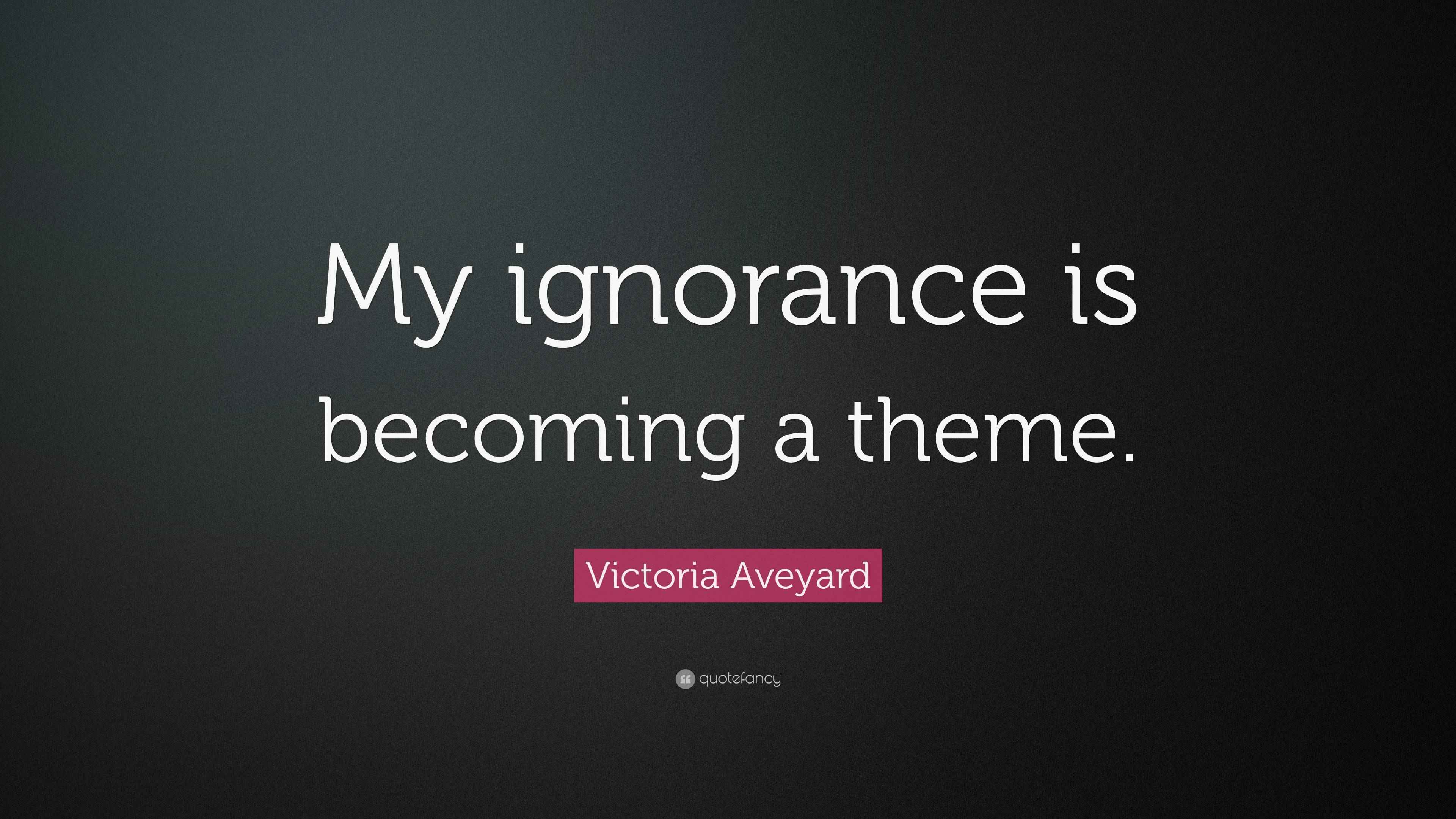 Victoria Aveyard Quote: “My ignorance is becoming a theme.”